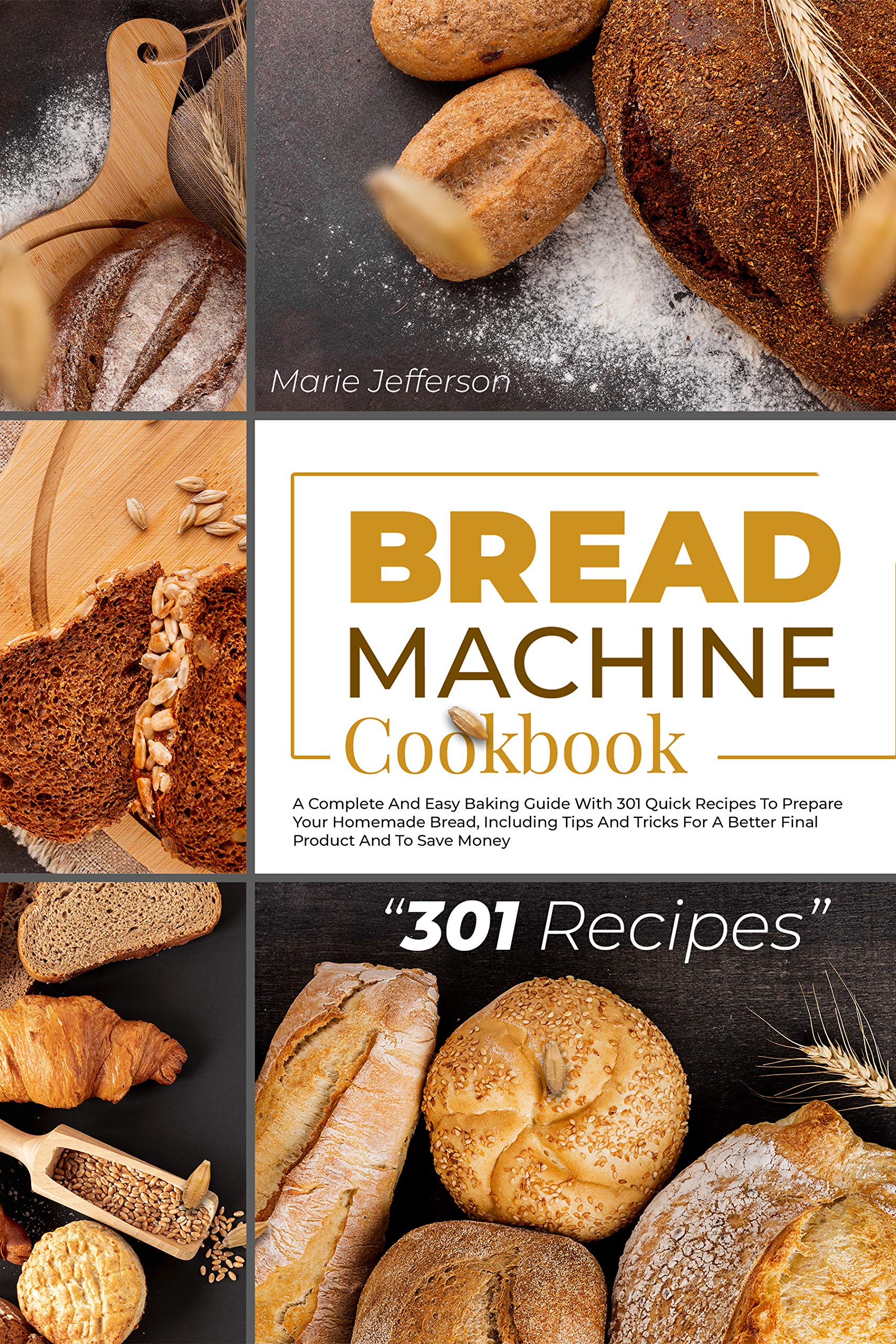 BREAD MACHINE COOKBOOK: A COMPLETE AND EASY BAKING GUIDE WITH 301 QUICK ...