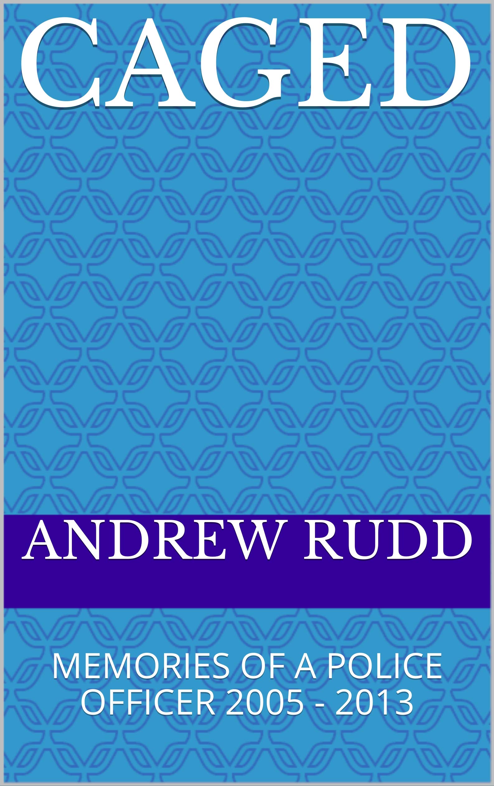 CAGED: MEMORIES OF A POLICE OFFICER 2005 - 2013 by Andrew Rudd | Goodreads