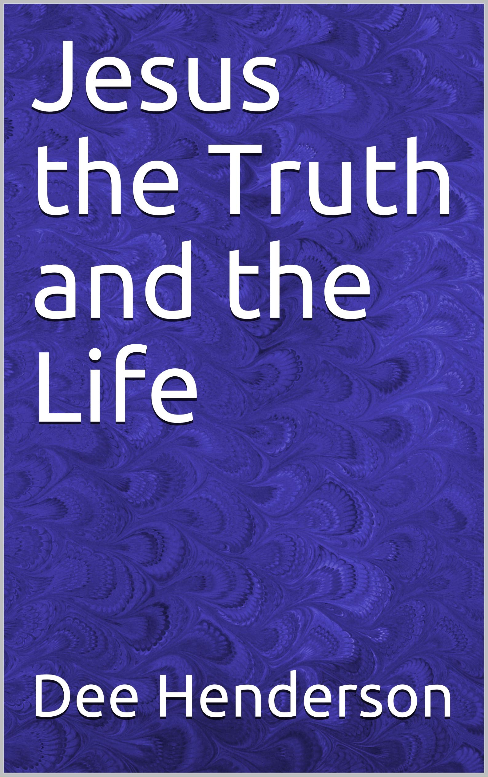 Jesus the Truth and the Life by Dee Henderson | Goodreads