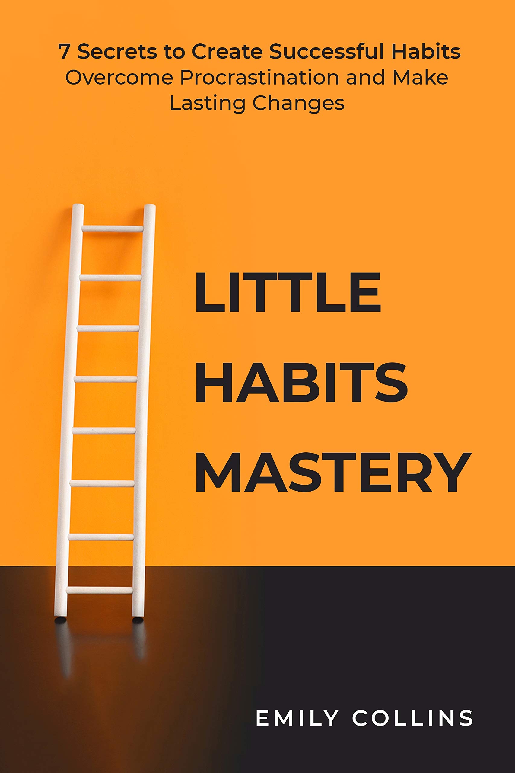Little Habits Mastery: 7 Secrets to Create Successful Habits, Overcome ...