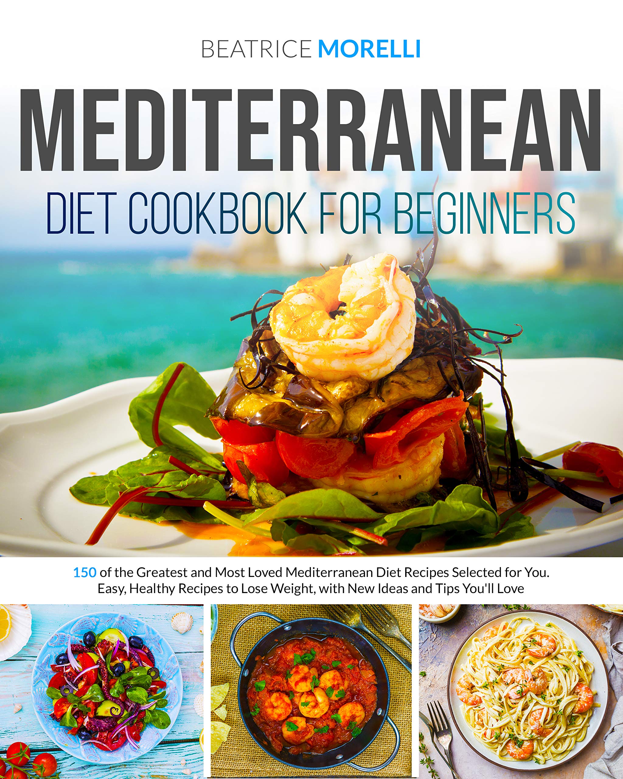 Mediterranean Diet Cookbook for Beginners: 150 of the Greatest and Most ...