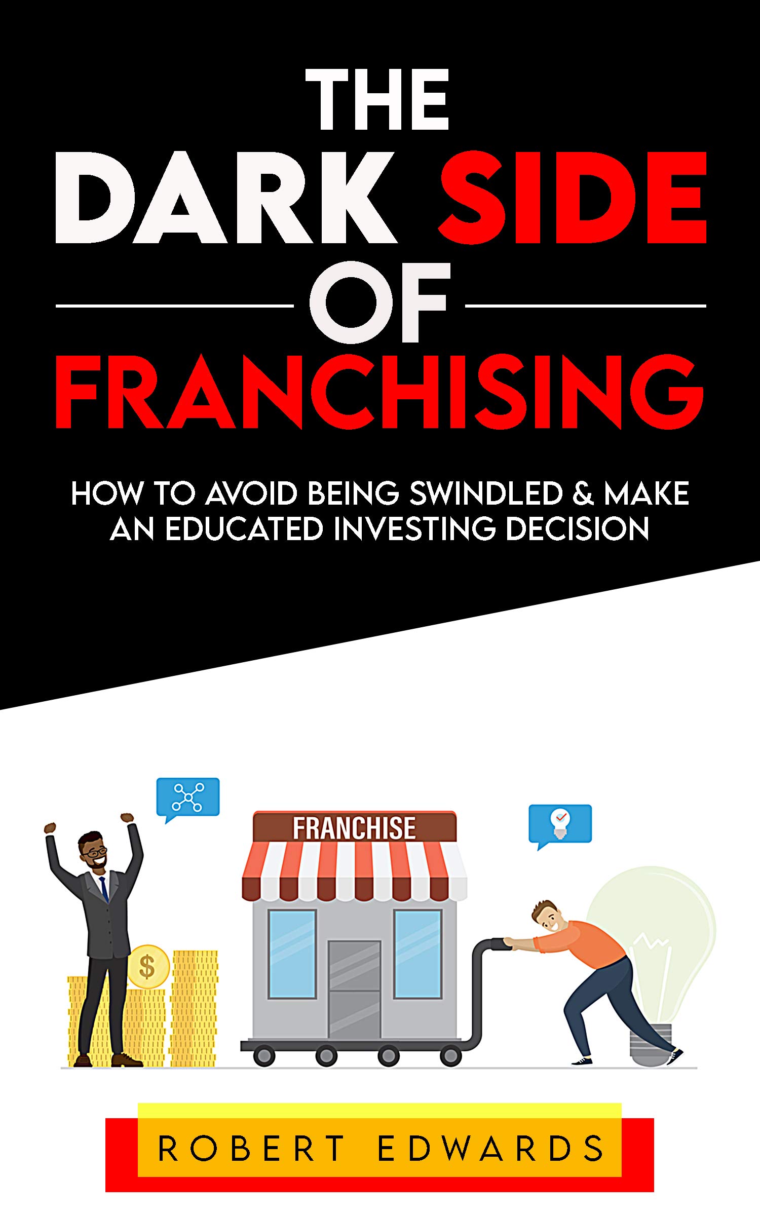 The Dark Side of Franchising: How to Avoid Being Swindled and Make an ...