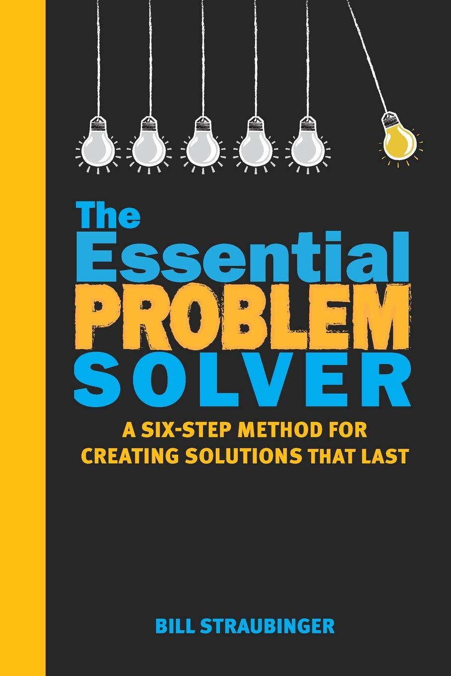 The Essential Problem Solver: A Six Step Method for Creating Solutions ...