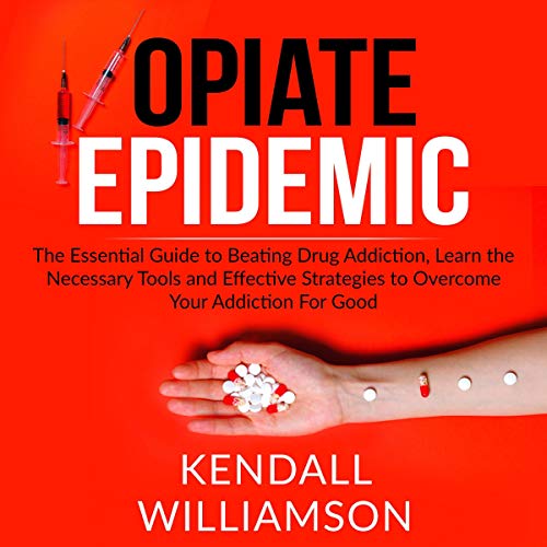 Opiate Epidemic: The Essential Guide to Beating Drug Addiction, Learn ...