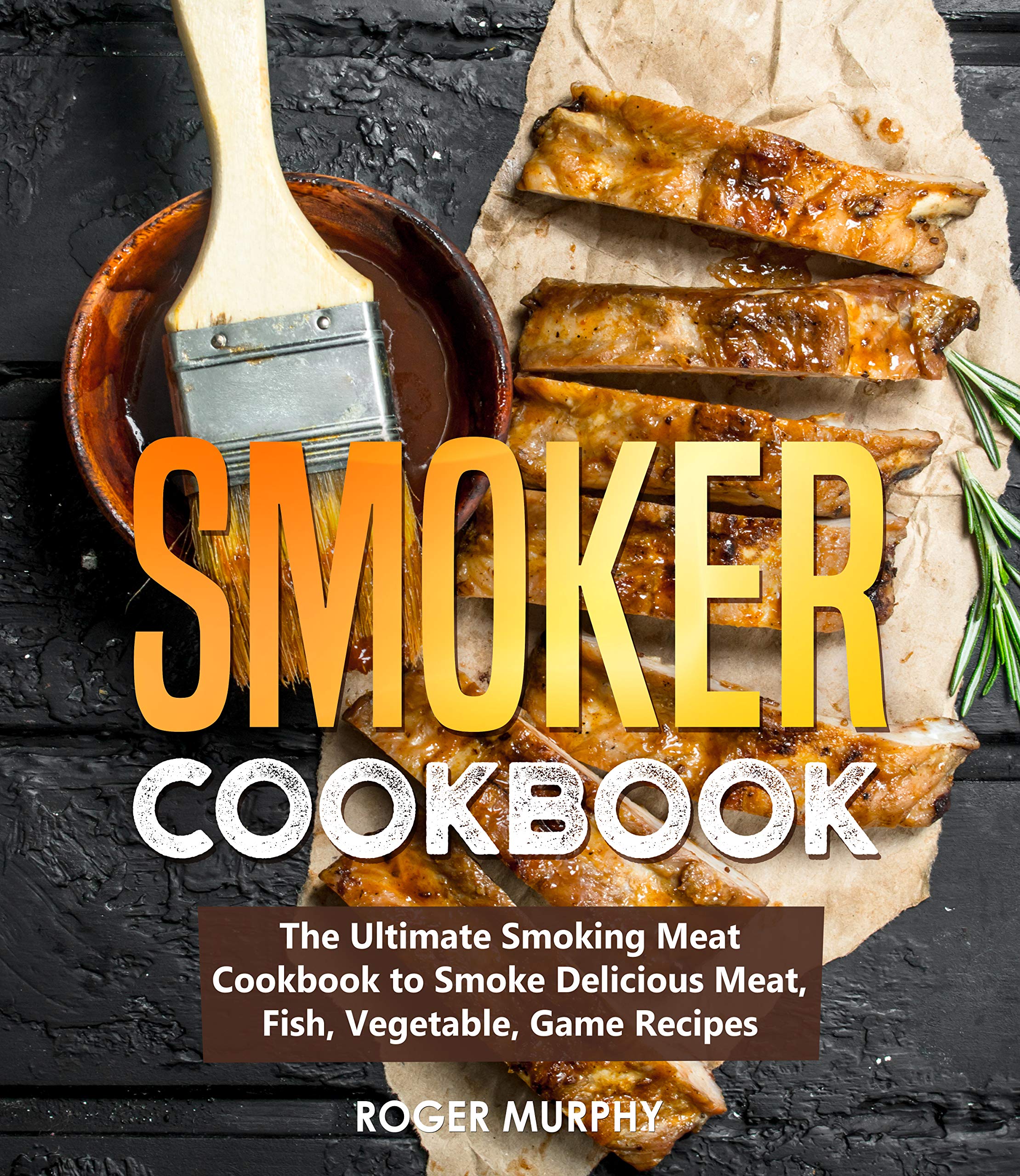 Smoker Cookbook: The Ultimate Smoking Meat Cookbook to Smoke Delicious ...