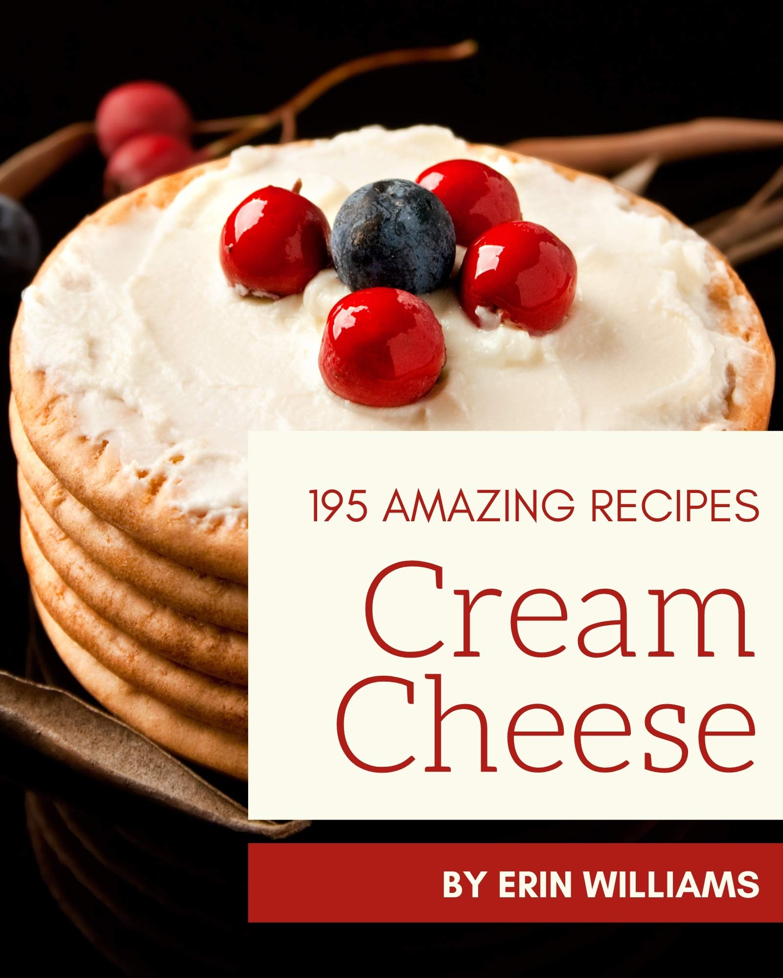 195 Amazing Cream Cheese Recipes: A Cream Cheese Cookbook for All ...