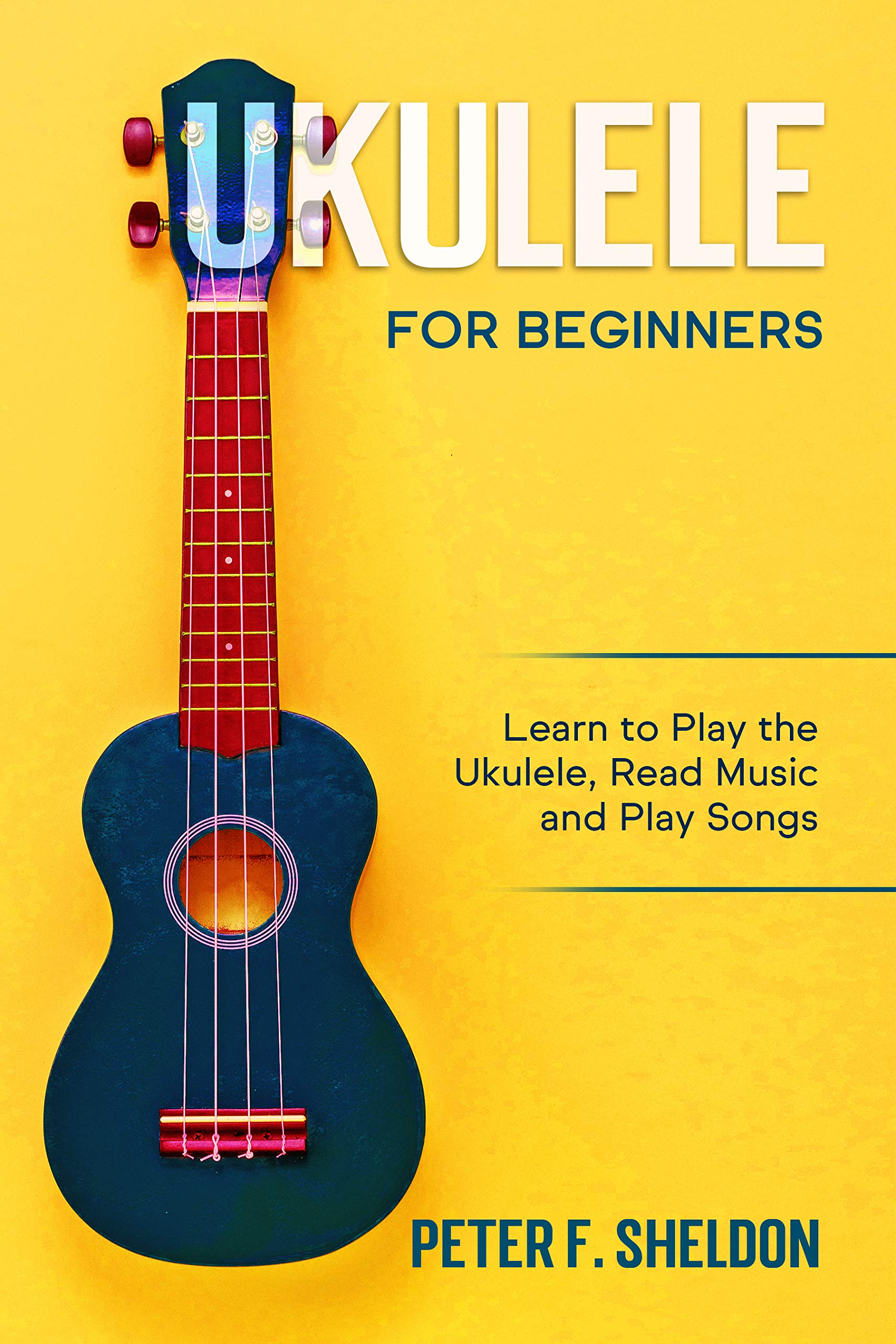 Ukulele for Beginners: Learn to Play the Ukulele, Read Music and Play ...