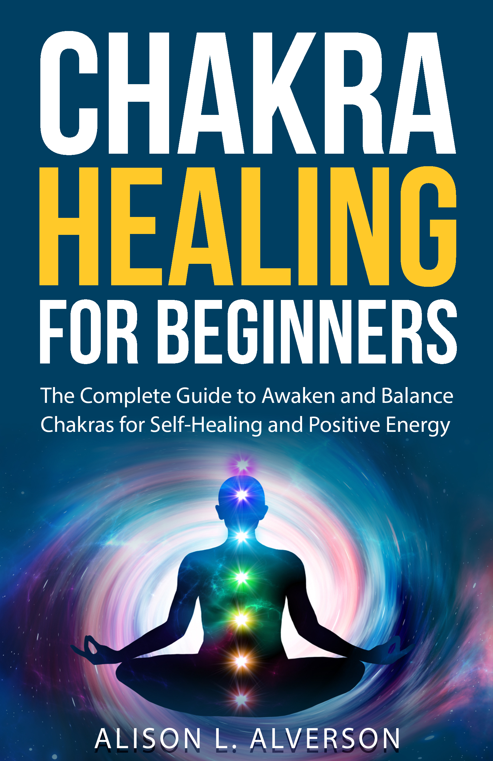 CHAKRA HEALING FOR BEGINNERS: The Complete Guide to Awaken and Balance Chakra for Self-Healing ...