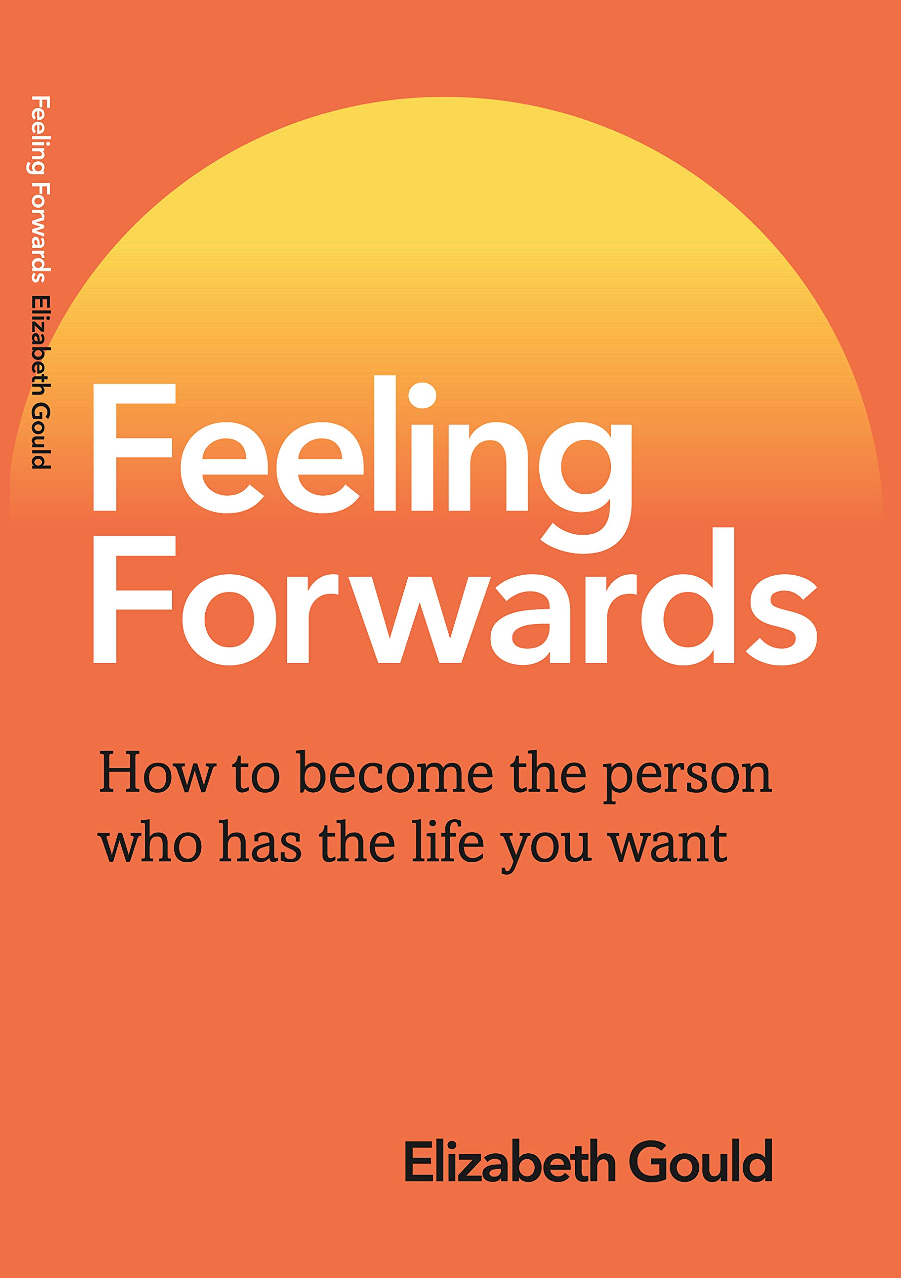 Feeling Forwards: How to become the person who has the life you want by ...
