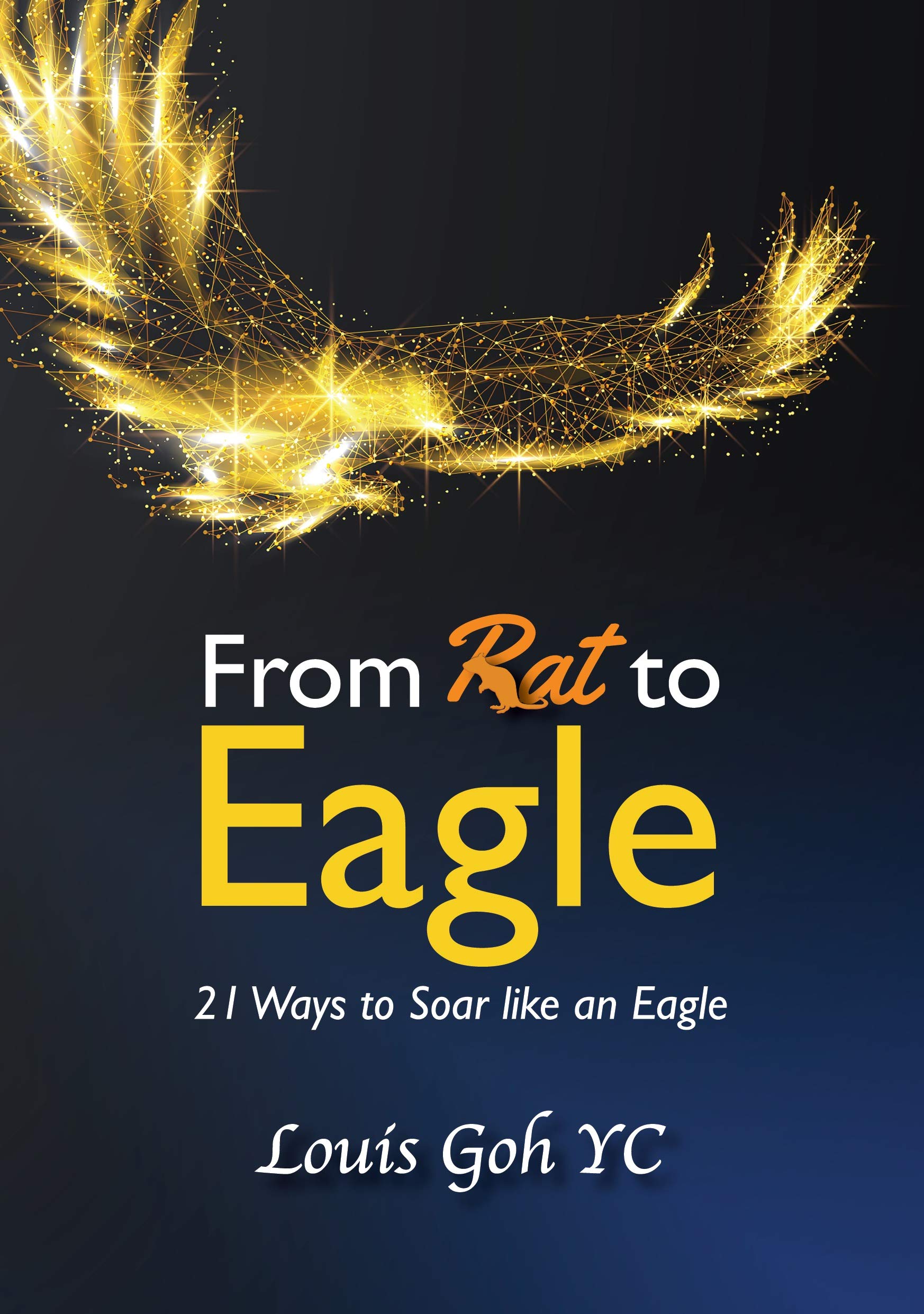 From Rat to Eagle: 21 Ways to Soar like an Eagle by Louis Goh YC ...