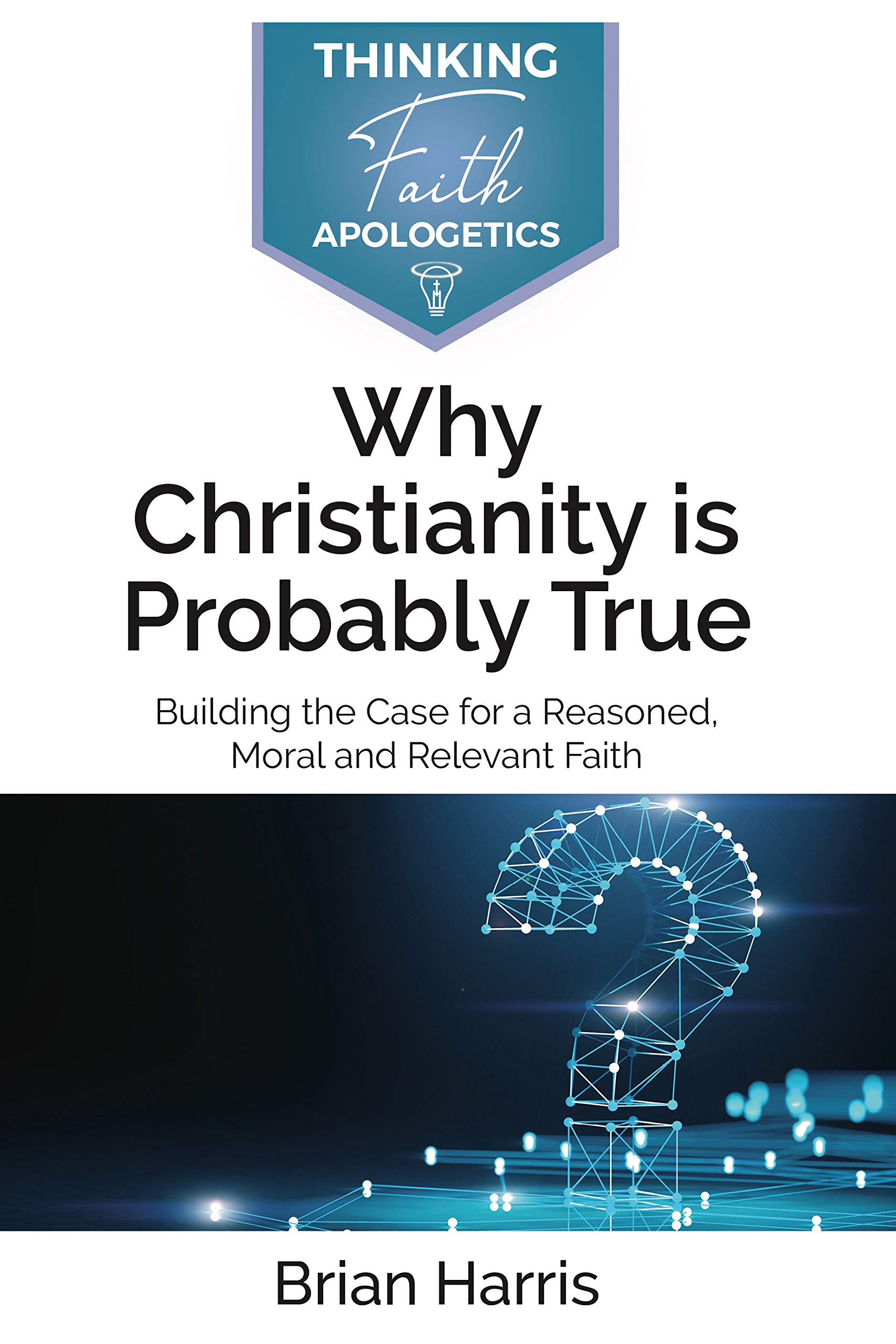 Why Christianity is Probably True: Building the Case for a Reasoned ...
