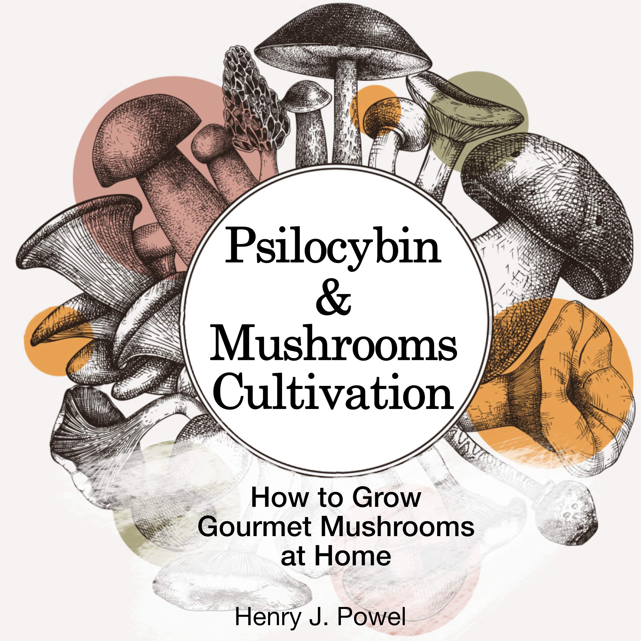 Psilocybin and Mushrooms Cultivation: How to Grow Gourmet and Medicinal Mushrooms at Home: Safe ...