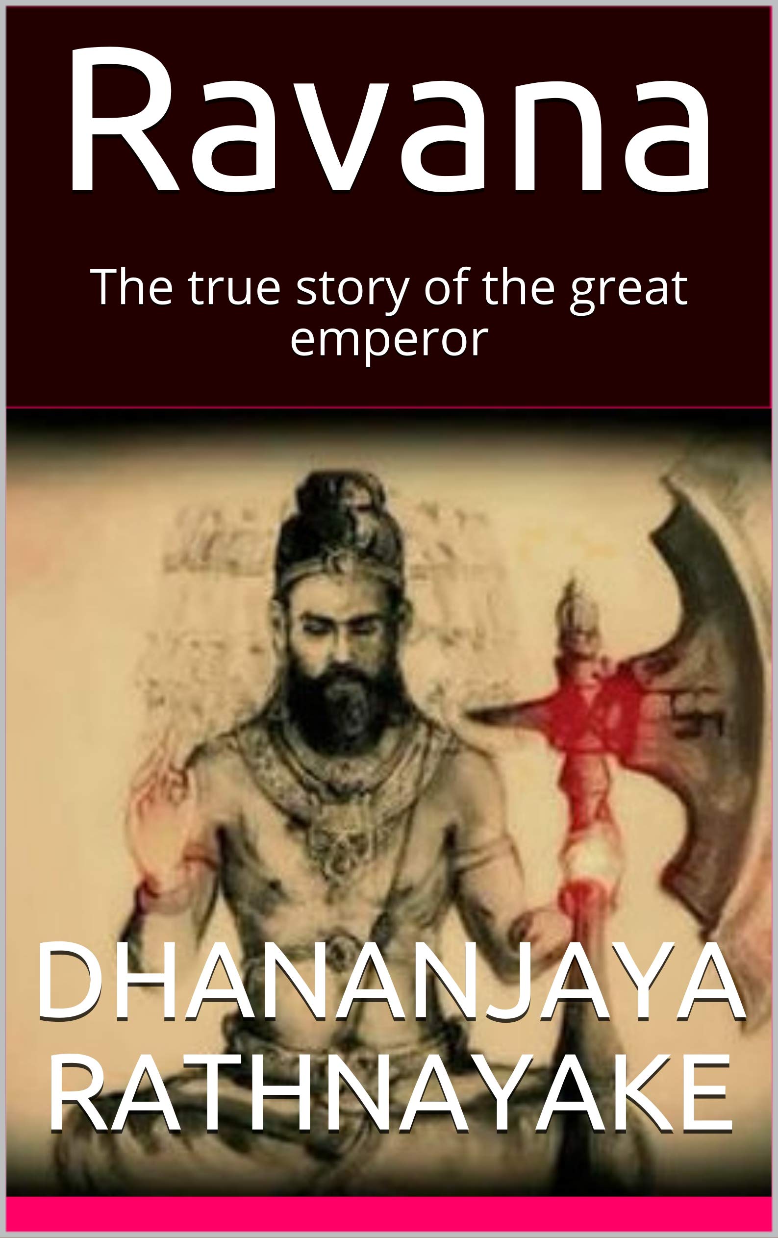 Ravana: The true story of the great emperor by Dhananjaya Rathnayake ...