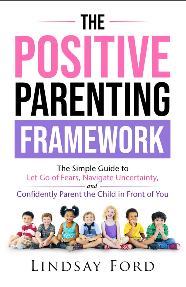 The Positive Parenting Framework: The Simple Guide to Let go of Fear ...