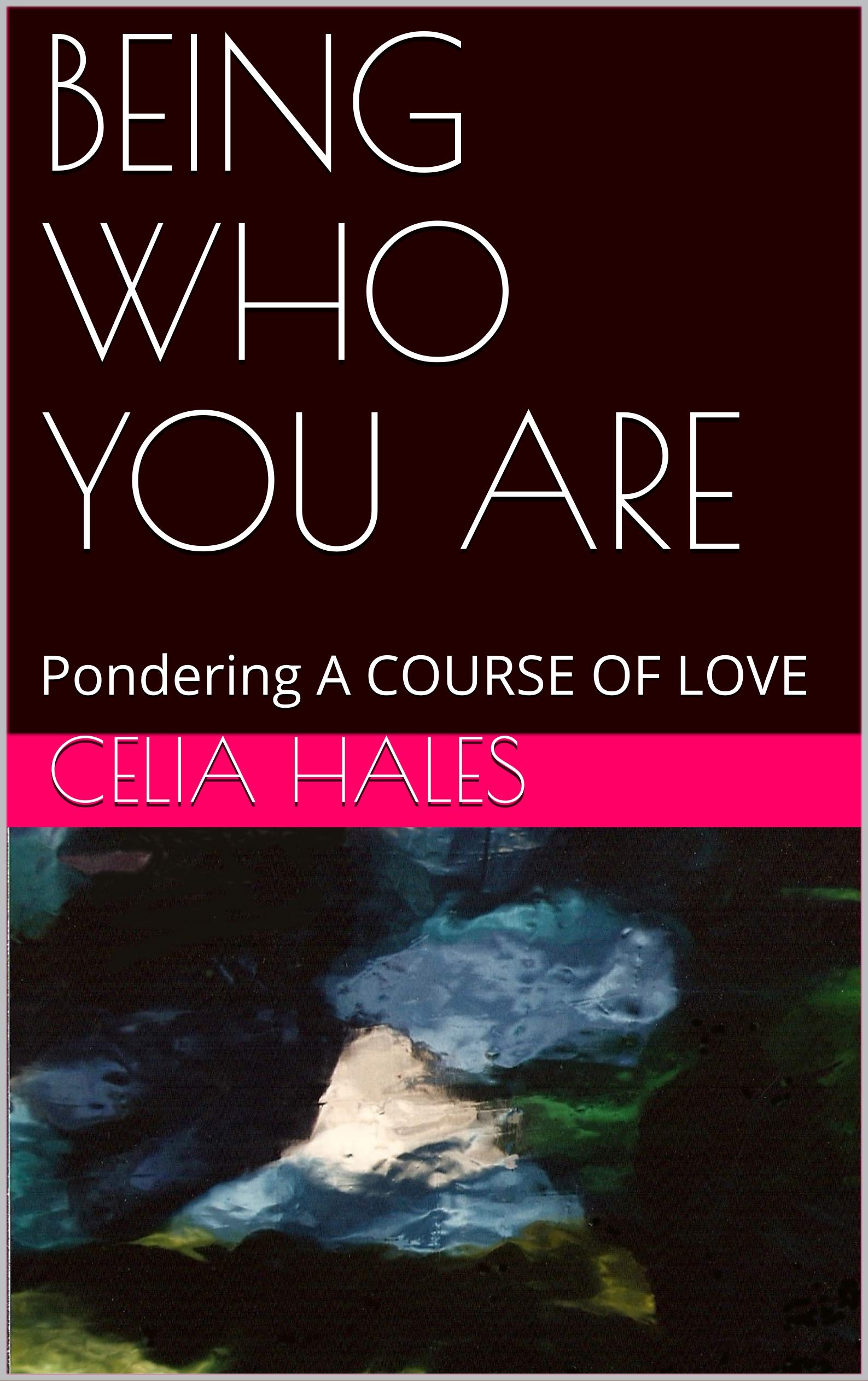 Being Who You Are: Pondering a Course of Love by Celia Hales | Goodreads