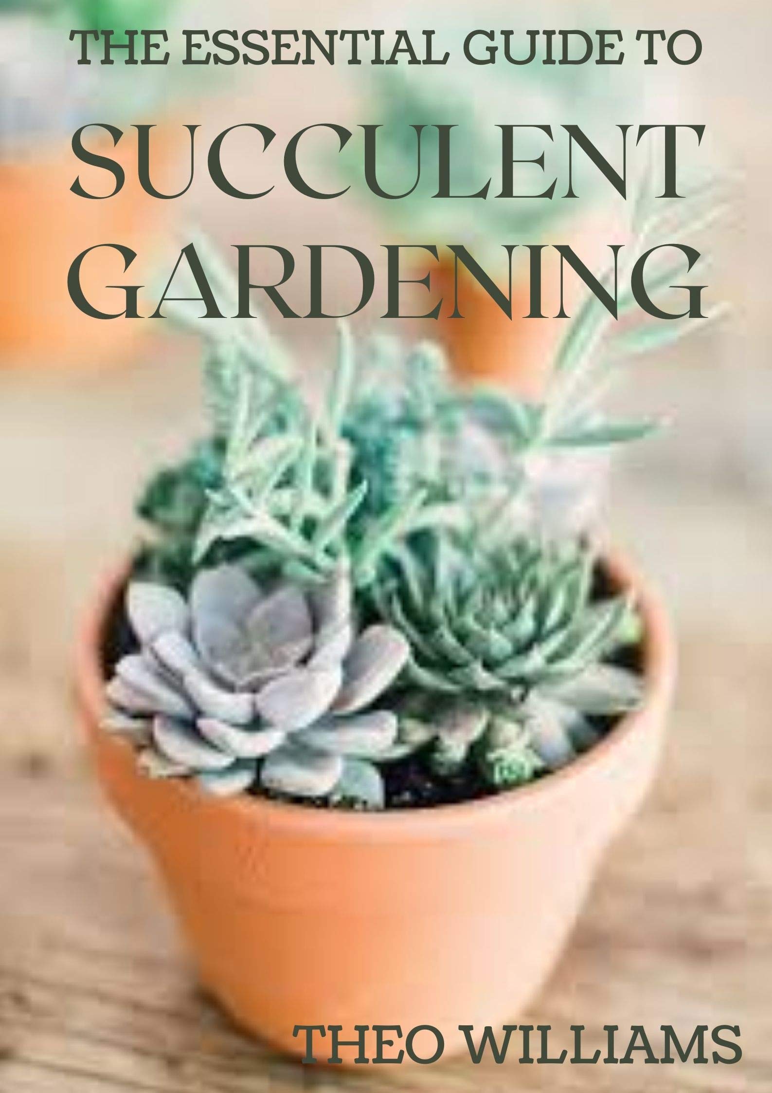 THE ESSENTIAL GUIDE TO SUCCULENT GARDENING: A Beginner’s Guide to Growing Succulent Plants ...