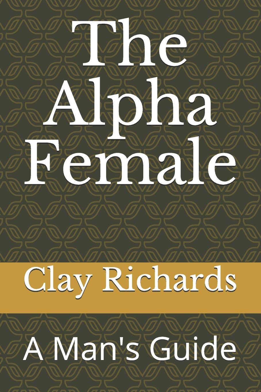 The Alpha Female: A Man's Guide by Clay Richards | Goodreads