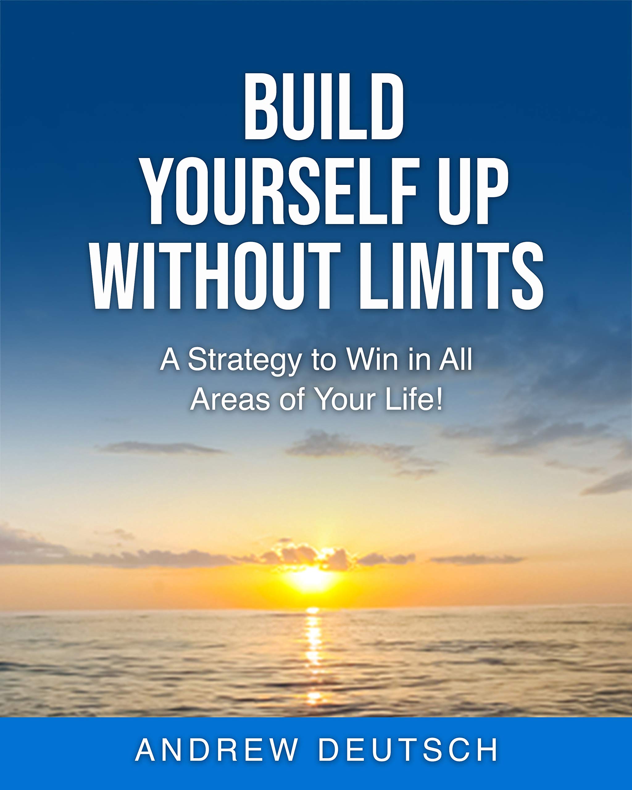 Build Yourself Up Without Limits: A Strategy to win in all Areas of ...
