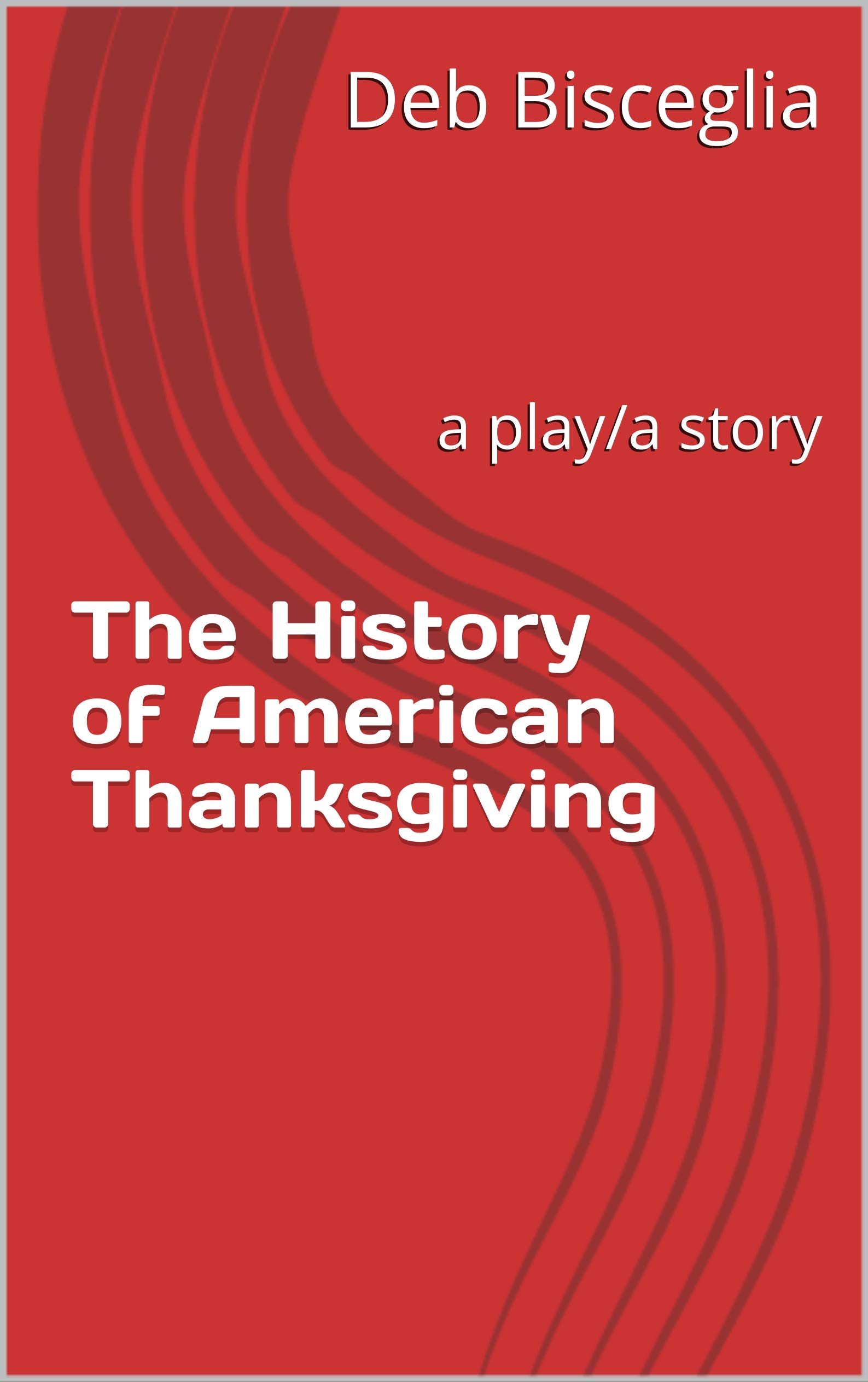 The History of American Thanksgiving: a story/a play by Deb Bisceglia ...