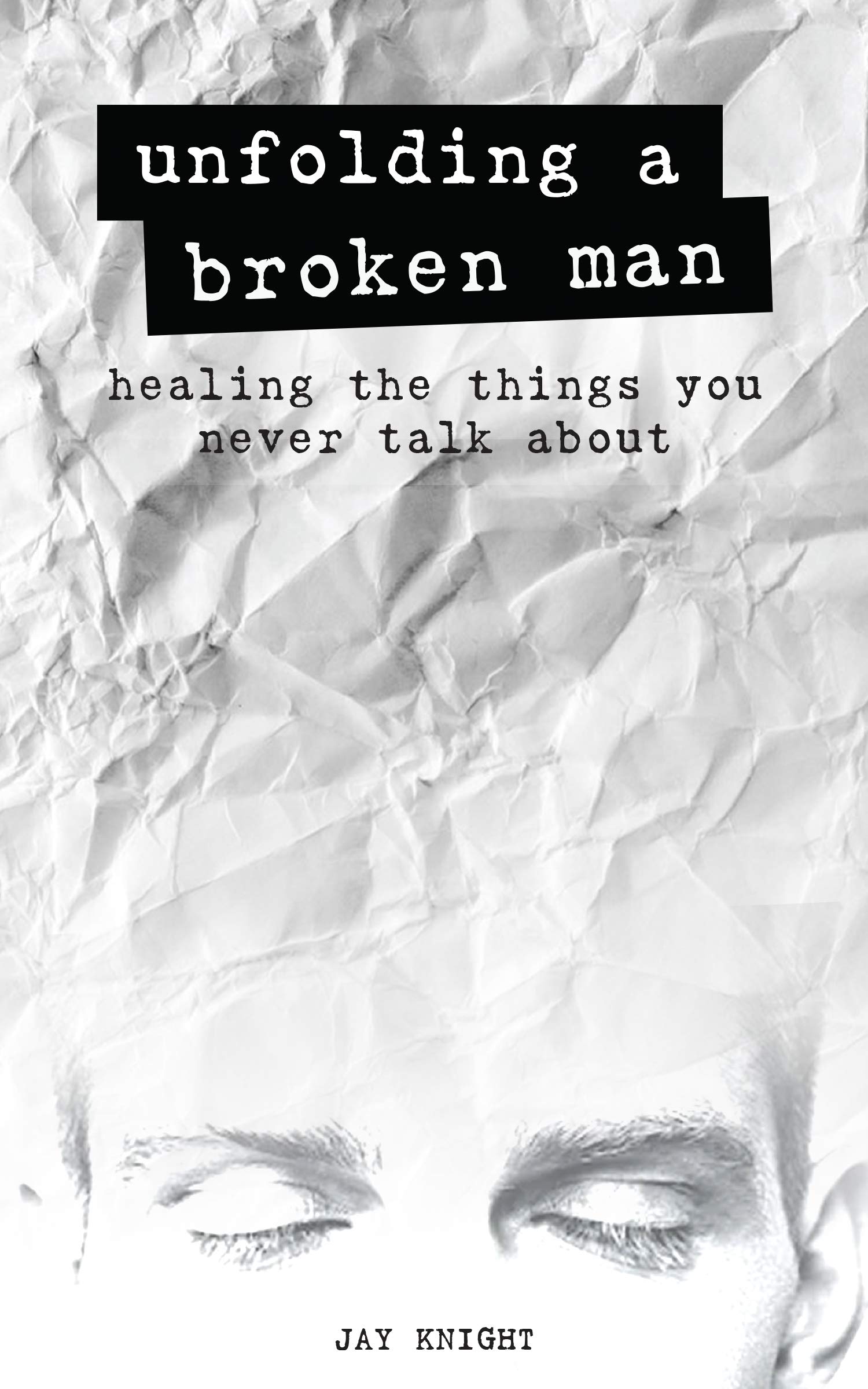 Unfolding a Broken Man: Healing the Things You Never Talk About by Jay ...