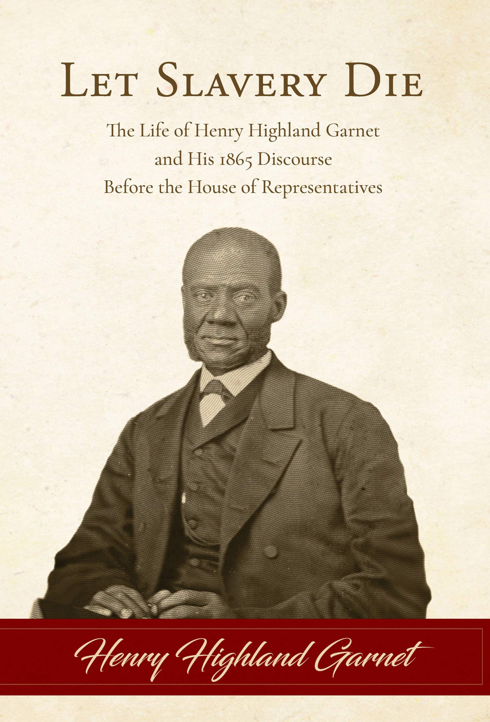Let Slavery Die: The Life of Henry Highland Garnet and His 1865 ...