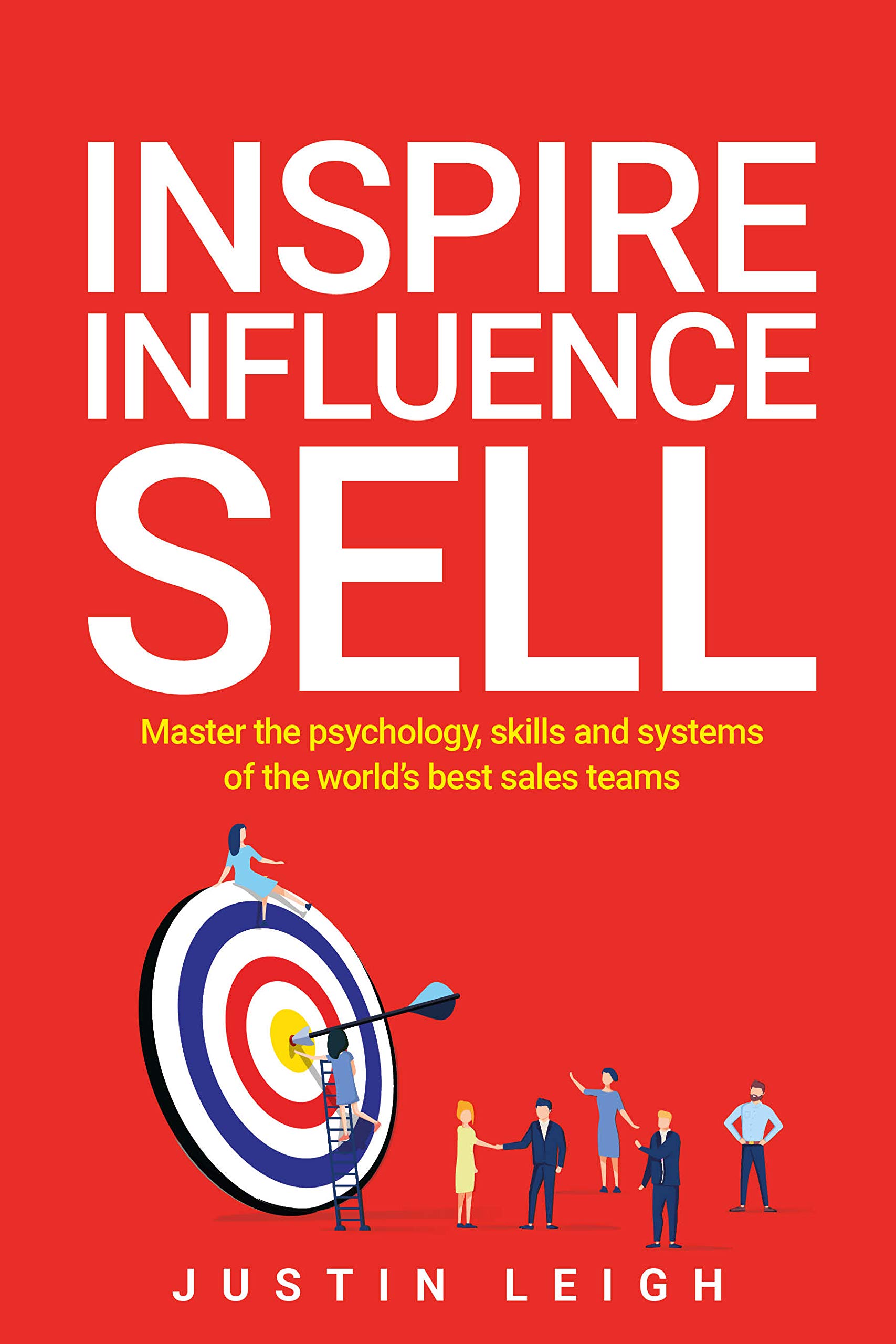 Inspire, Influence, Sell: Master the psychology, skills and systems of ...