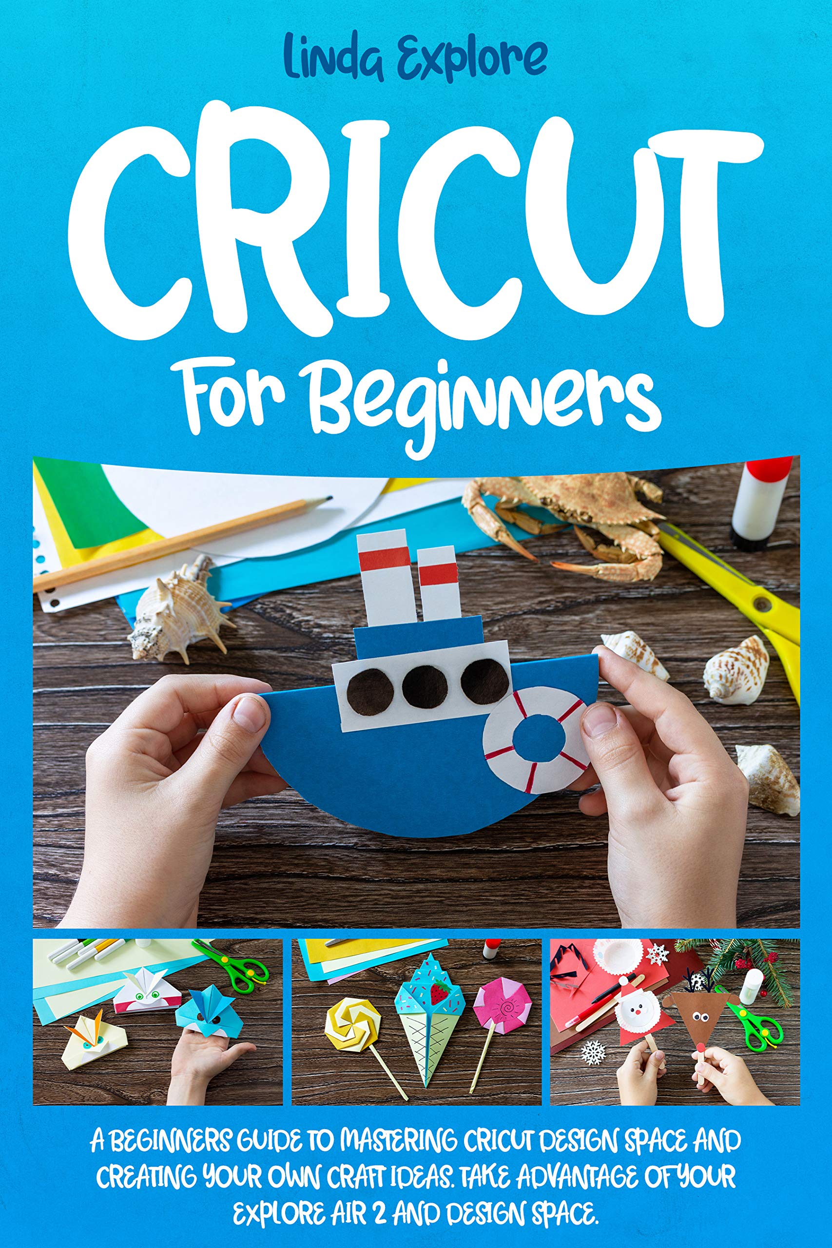 CRICUT FOR BEGINNERS: A BEGINNERS GUIDE TO MASTERING CRICUT DESIGN ...
