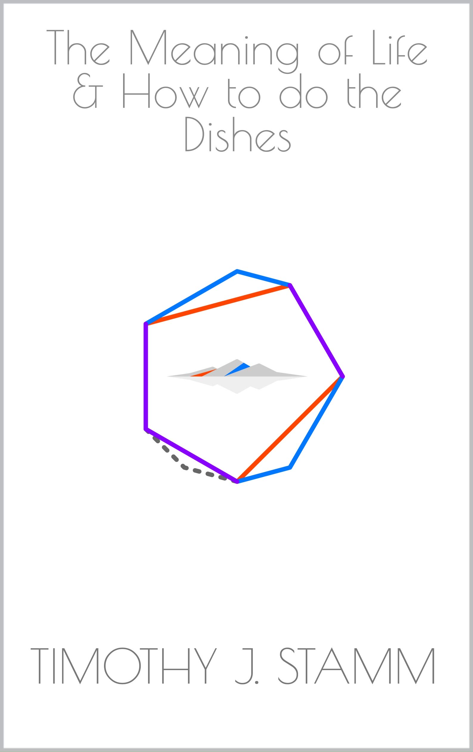 The Meaning of Life & How to do the Dishes by Timothy J. Stamm | Goodreads