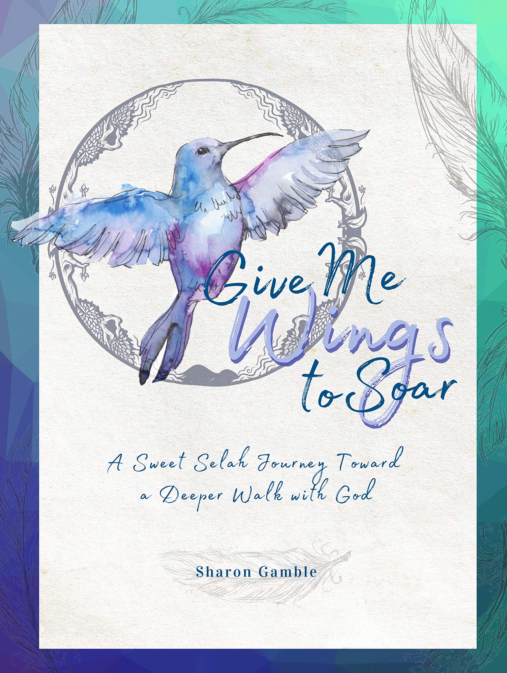 Give Me Wings to Soar: A Sweet Selah Journey Toward a Deeper Walk with ...