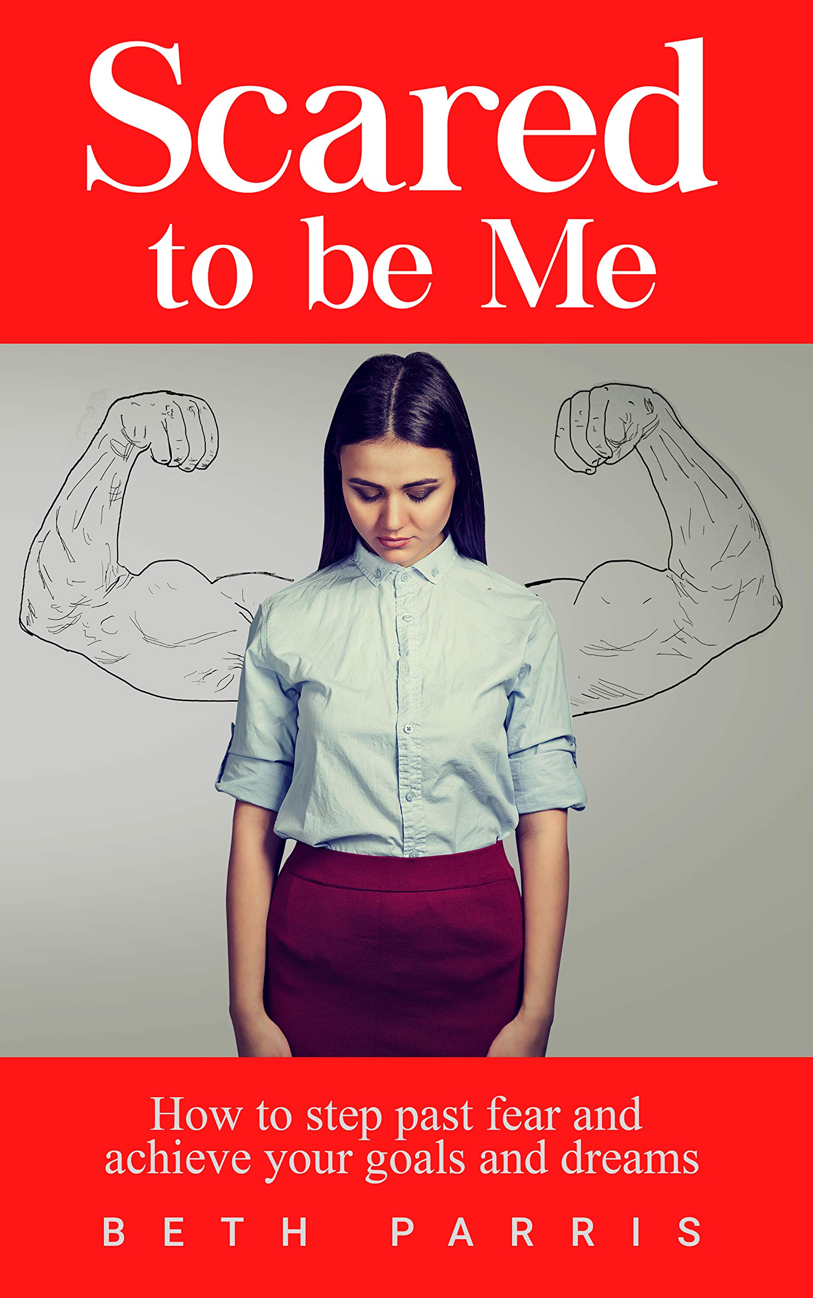 Scared to be Me: How to step past fear and achieve your goals and ...