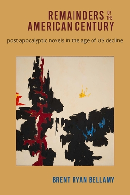 Remainders of the American Century: Post-Apocalyptic Novels in the Age ...
