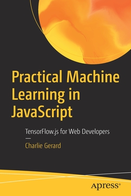 Practical Machine Learning in JavaScript: TensorFlow.js for Web ...