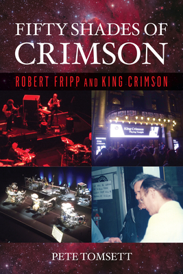 Fifty Shades of Crimson: Robert Fripp and King Crimson by Pete Tomsett ...