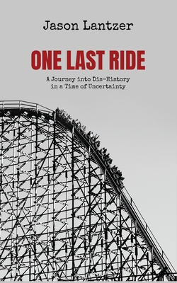 One Last Ride: A Journey into Dis-History in a Time of Uncertainty by ...