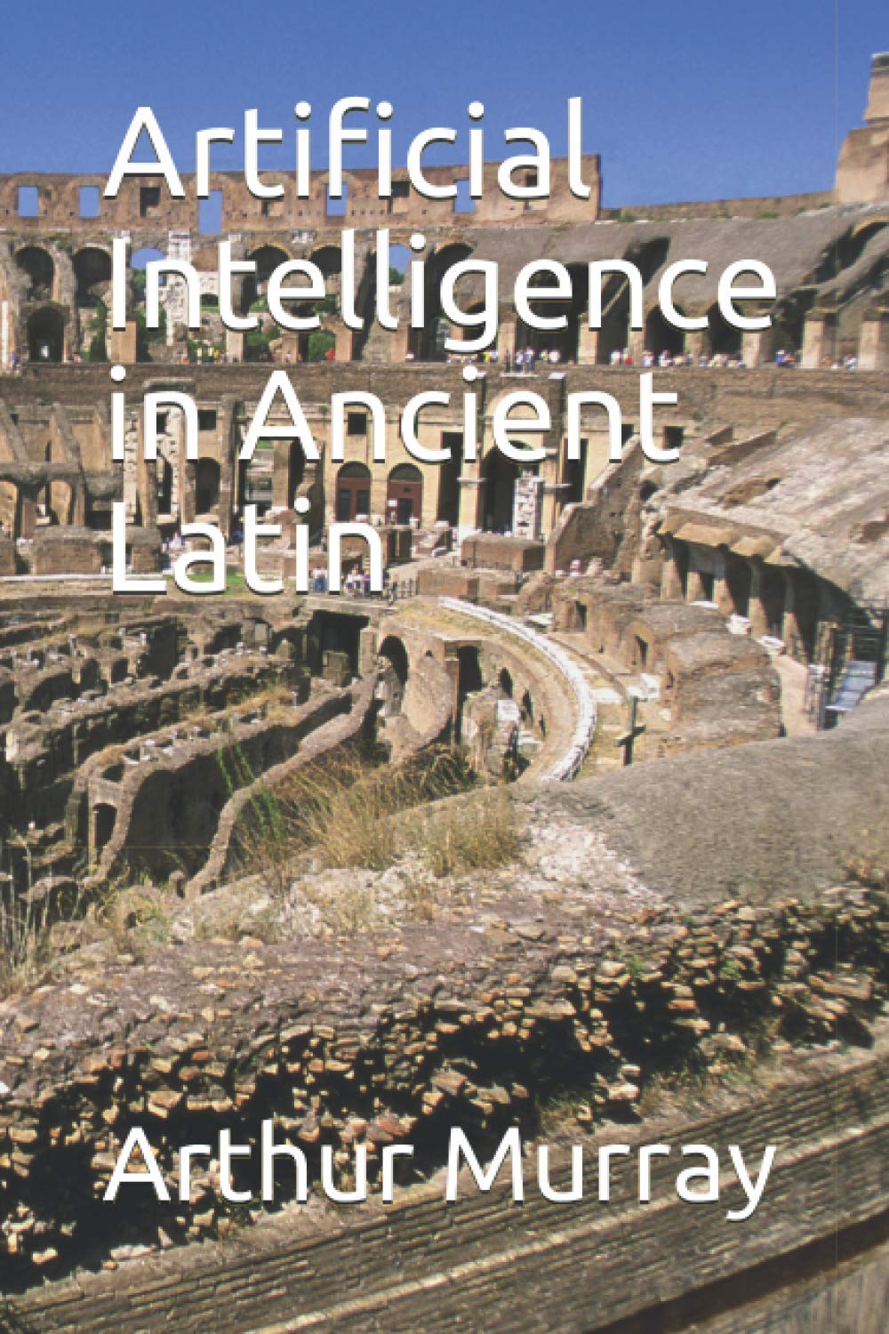 Artificial Intelligence in Ancient Latin by Arthur T. Murray | Goodreads