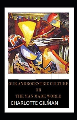 Our Androcentric Culture Or The Man-Made World Illustrated by Charlotte ...