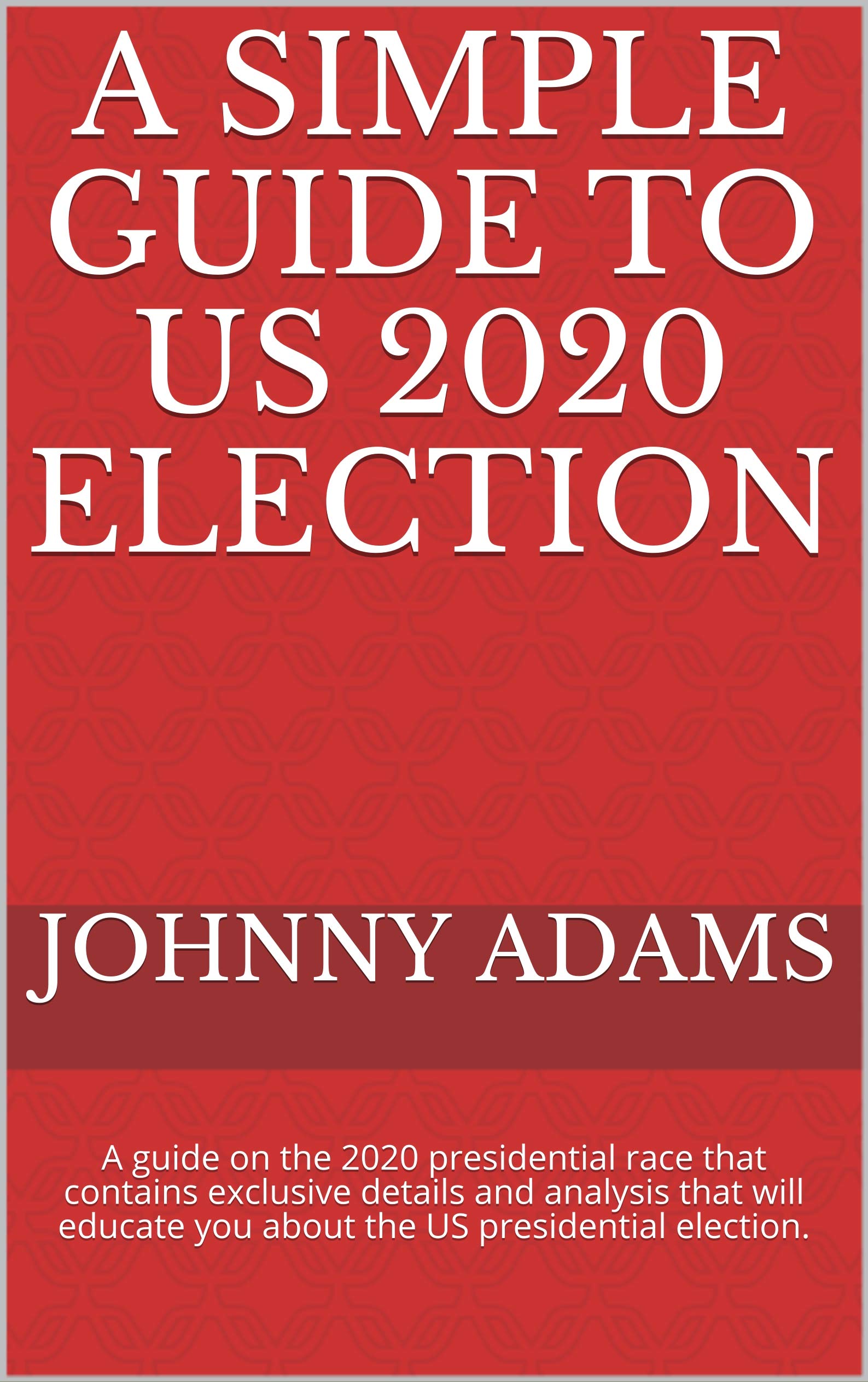 A SIMPLE GUIDE TO US 2020 ELECTION: A guide on the 2020 presidential ...