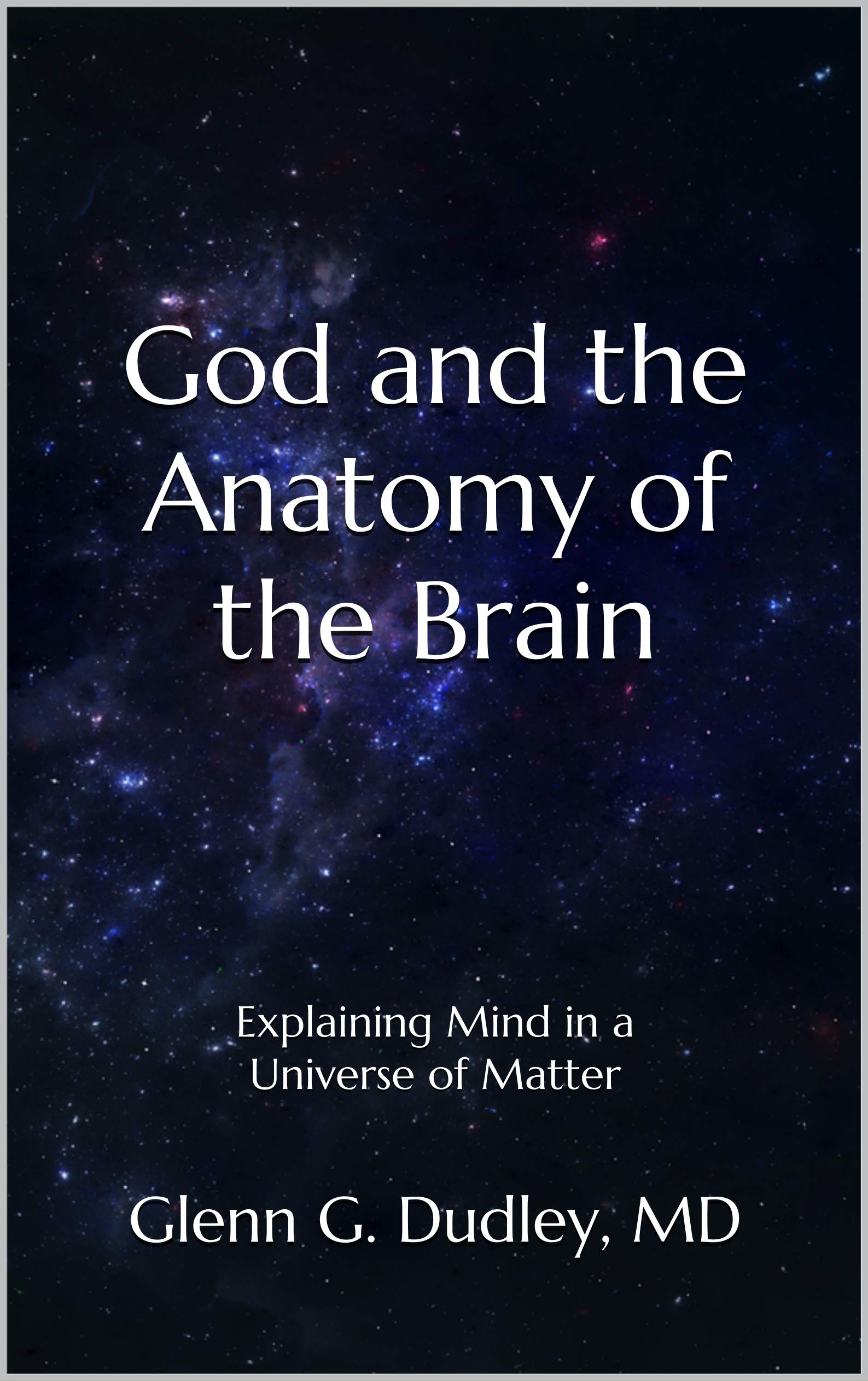 God and the Anatomy of the Brain: Explaining Mind in a Universe of ...