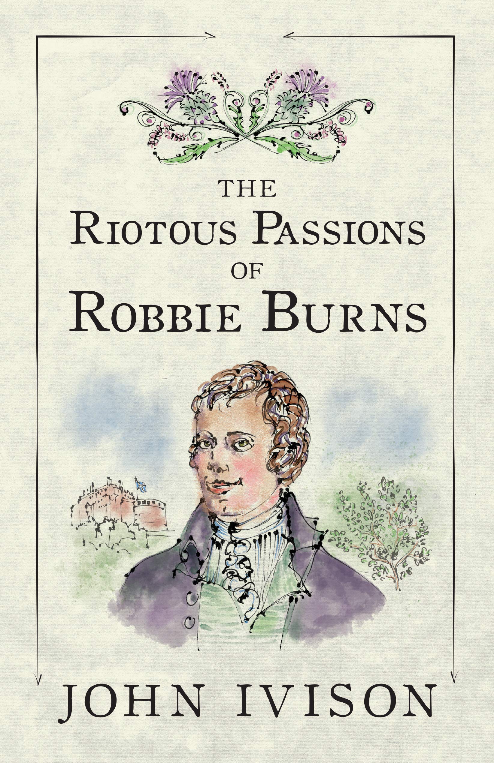 The Riotous Passions of Robbie Burns by John Ivison | Goodreads