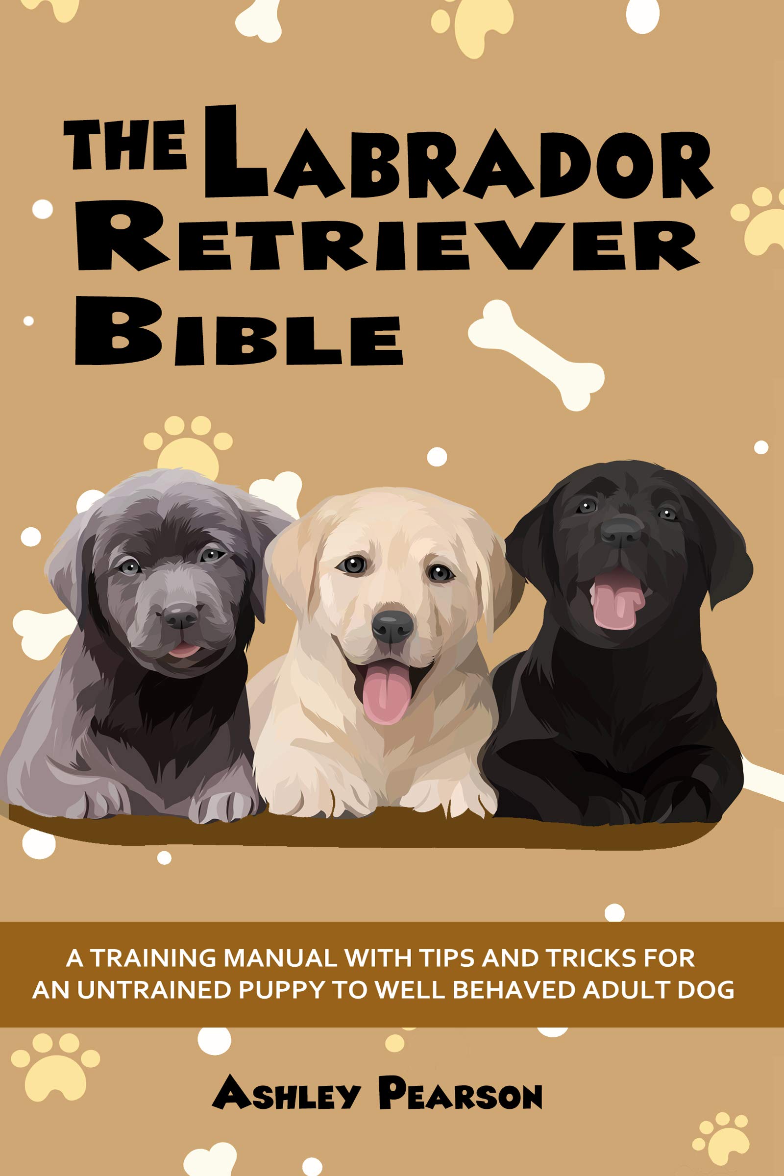 The Labrador Retriever Bible - A Beginners Training Manual With Tips ...