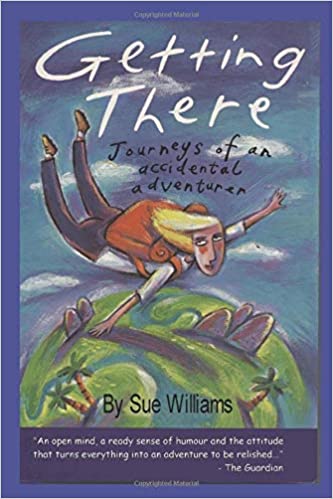 GETTING THERE: Journeys of an Accidental Adventurer by Sue Williams ...