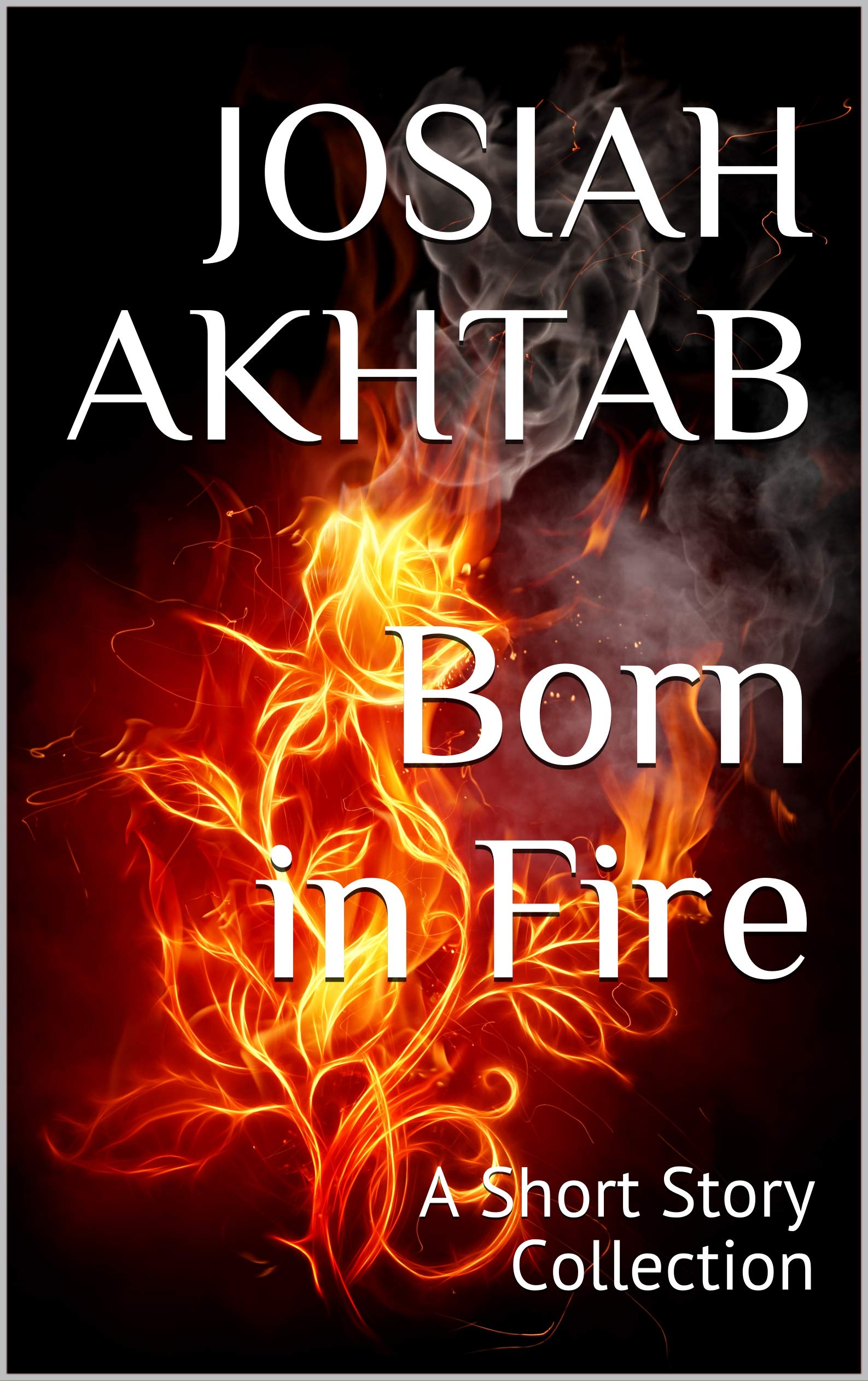 Born in Fire: A Short Story Collection by Josiah Akhtab | Goodreads