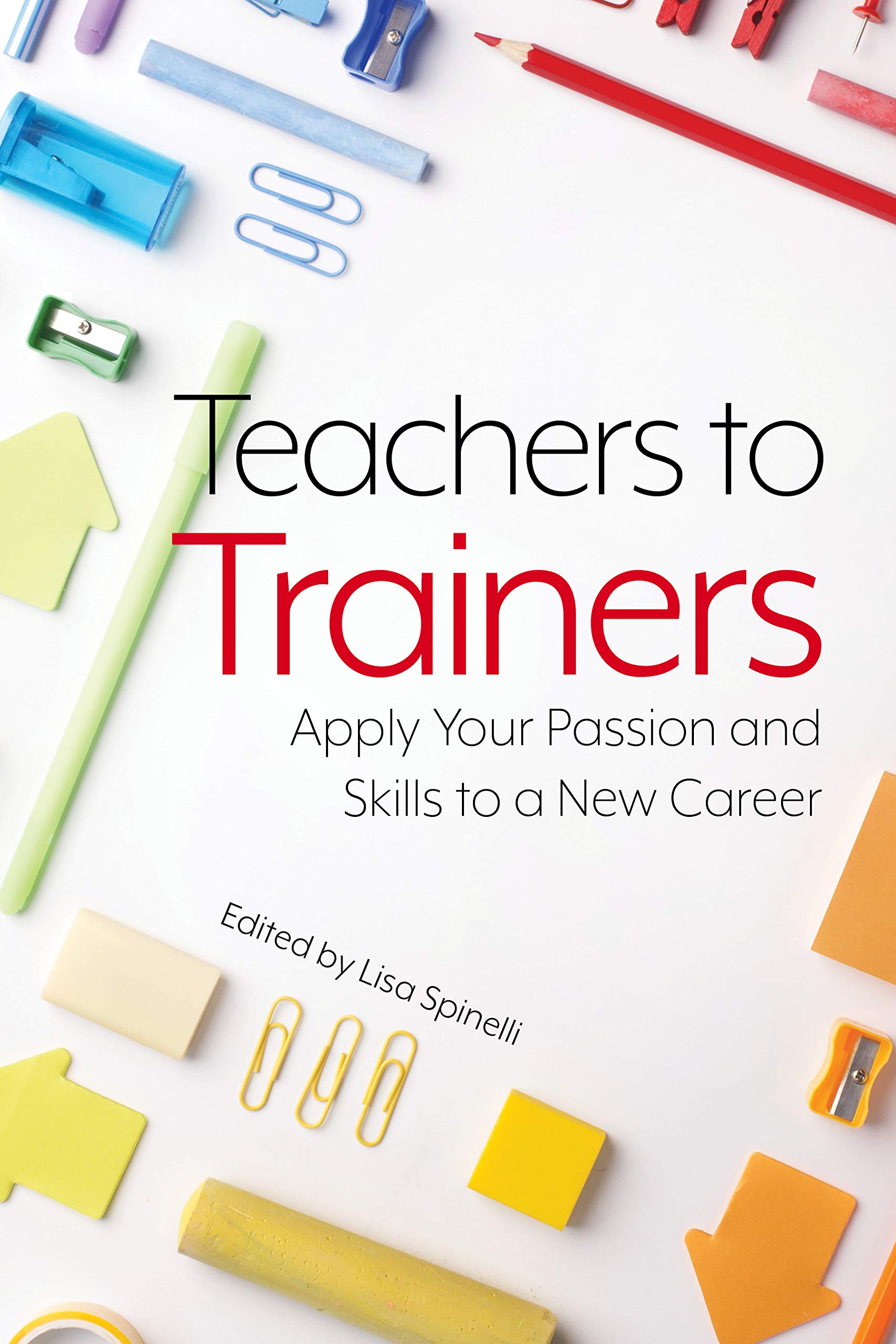 Teachers to Trainers: Apply Your Passion and Skills to a New Career by ...