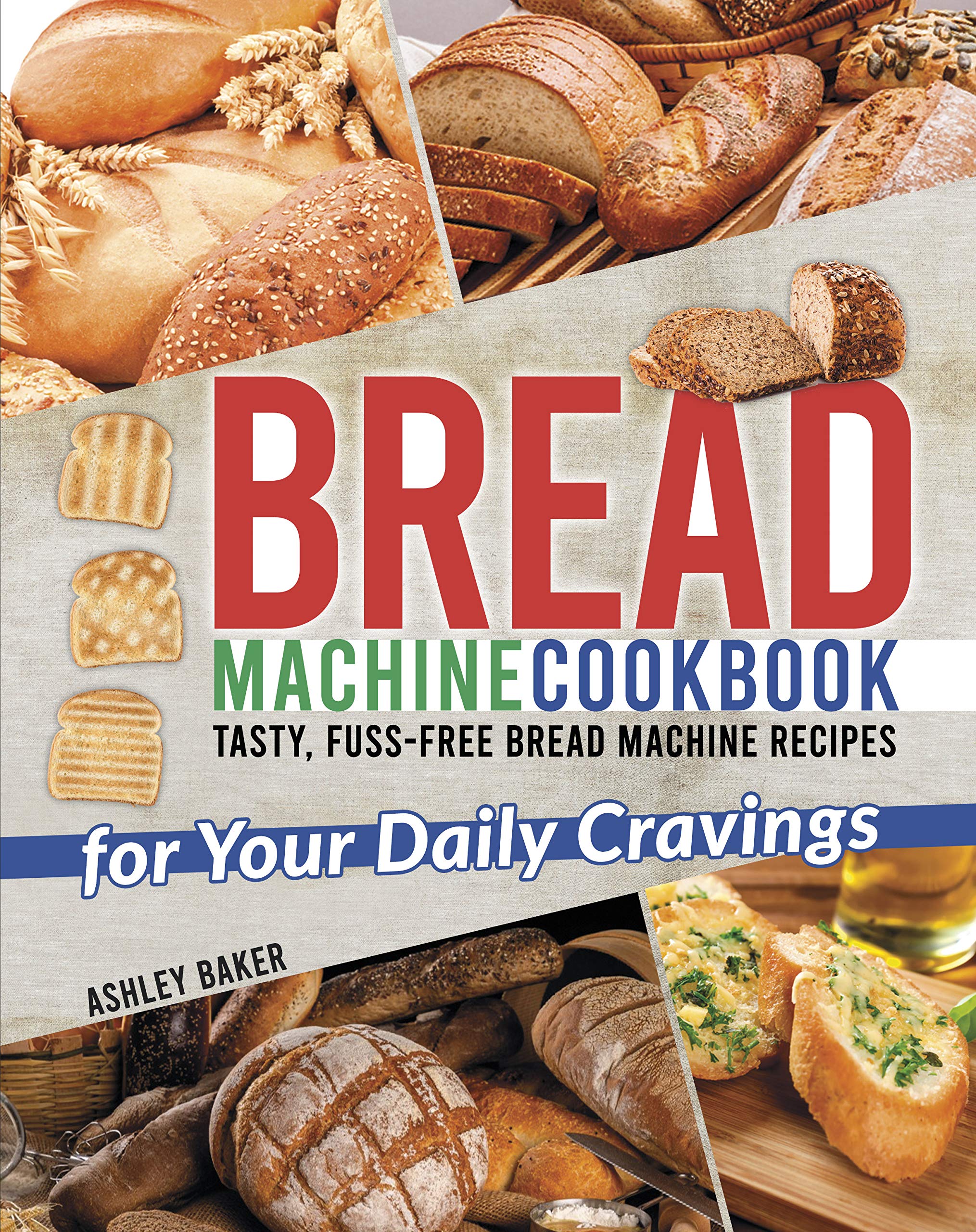 Bread Machine Cookbook: Tasty, Fuss-Free Bread Machine Recipes for Your ...