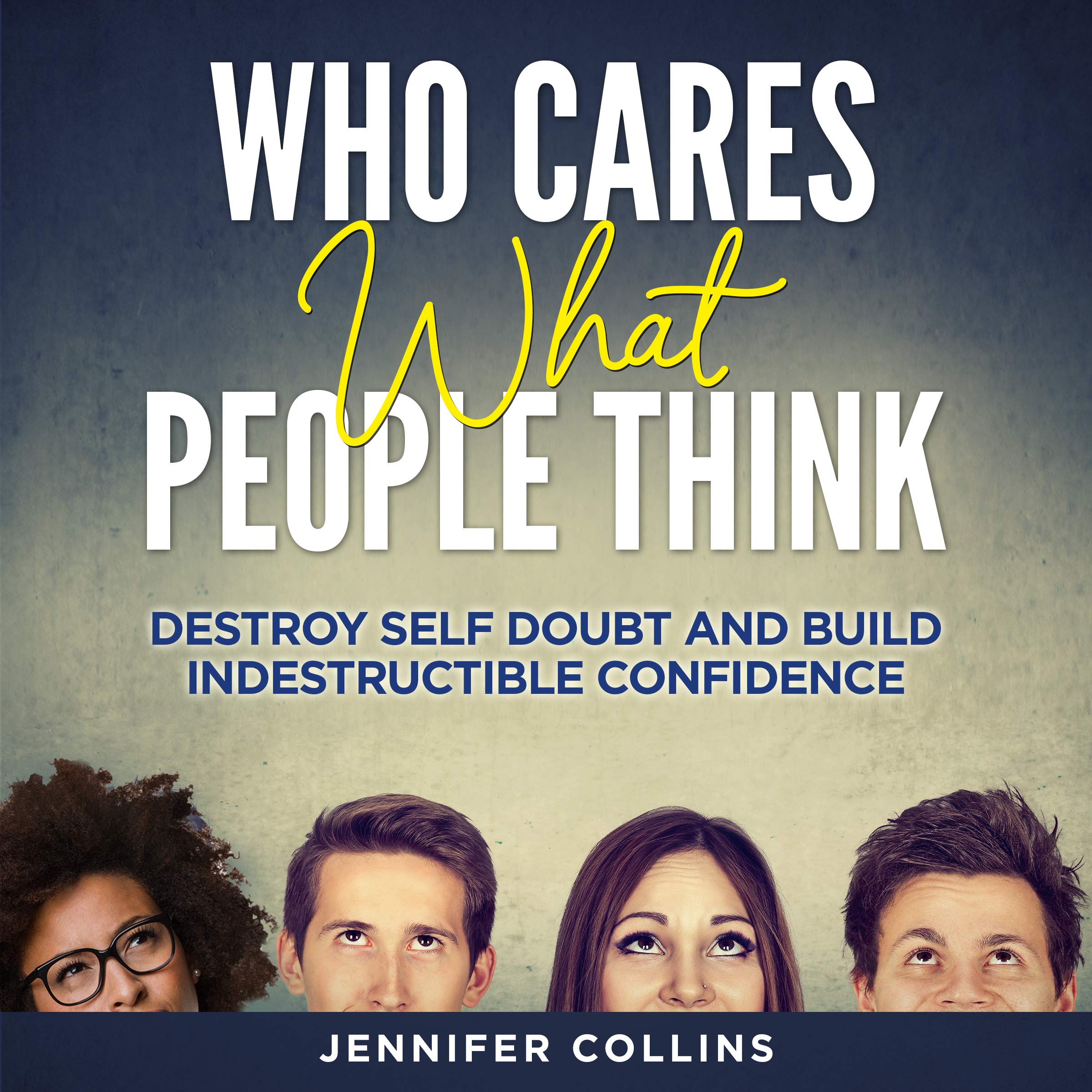Who Cares What People Think!!: Destroy Self-Doubt and Build ...