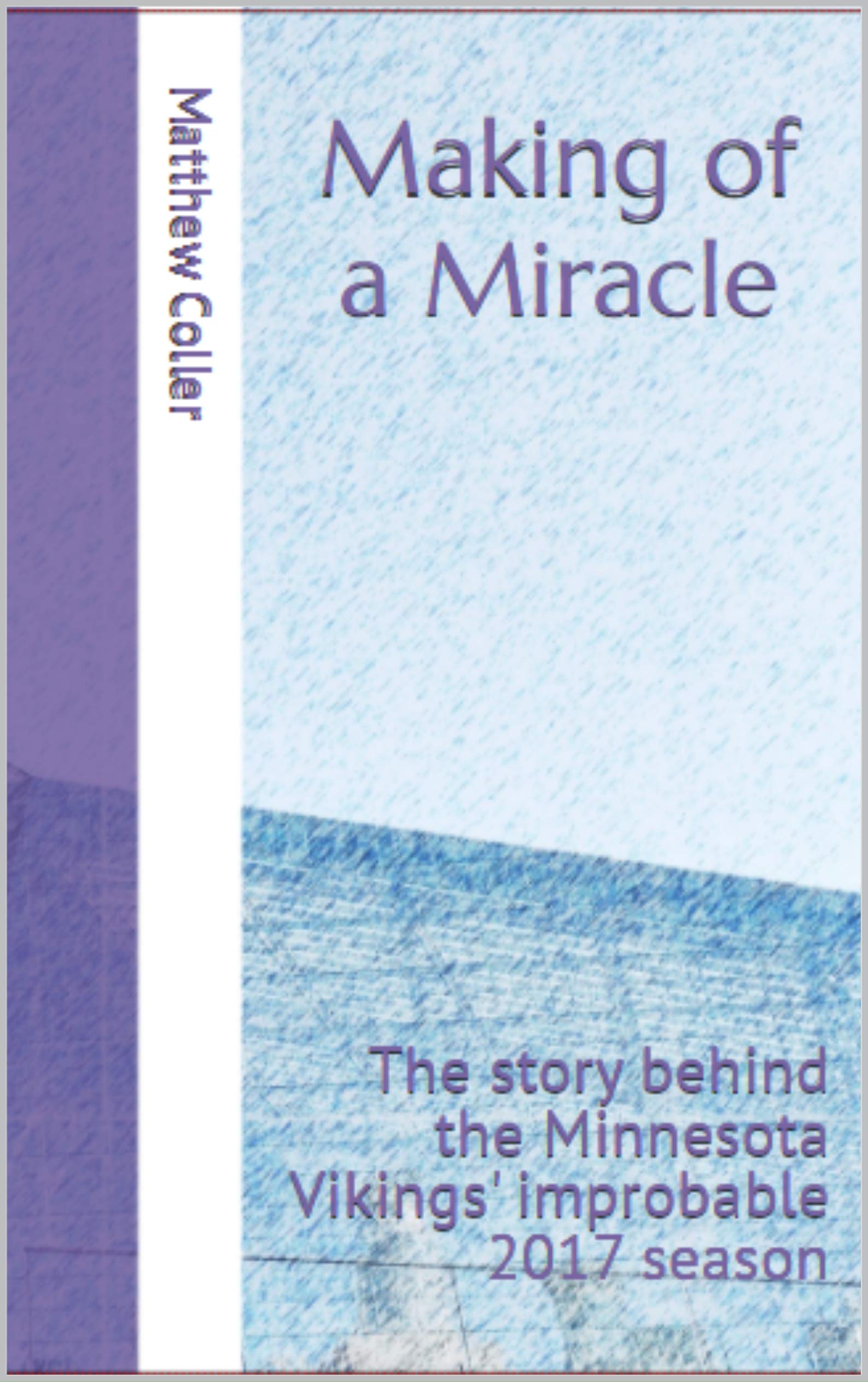 Making of a Miracle: The stories behind the Minnesota Vikings' improbable 2017 season by Matthew ...
