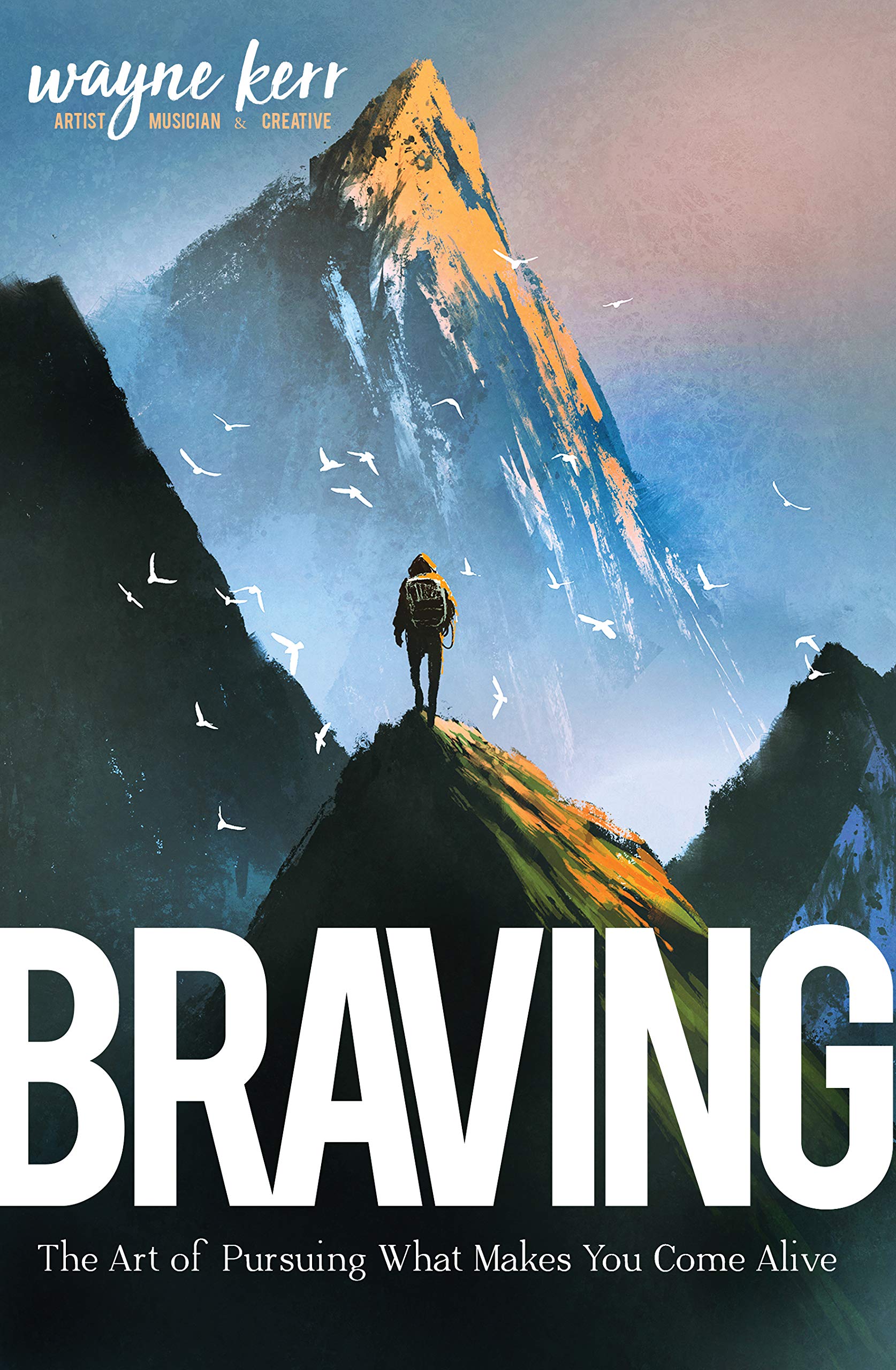 Braving: The Art of Pursuing What Makes You Come Alive by Wayne Kerr ...