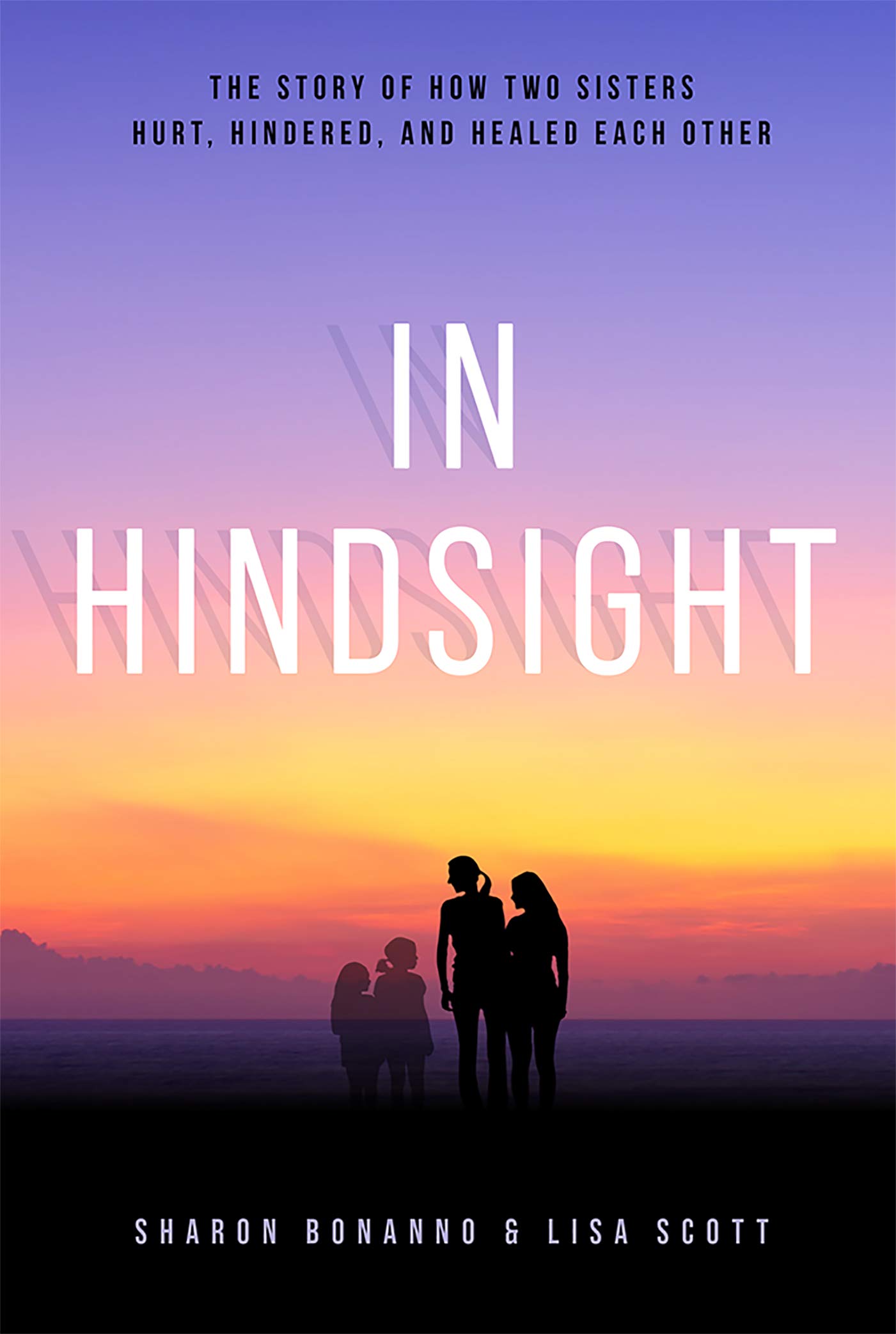 In Hindsight: The Story Of How Two Sisters Hurt, Hindered, And Healed ...
