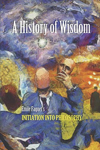 A History of Wisdom: Emile Faguet's Initiation into Philosophy by Émile ...