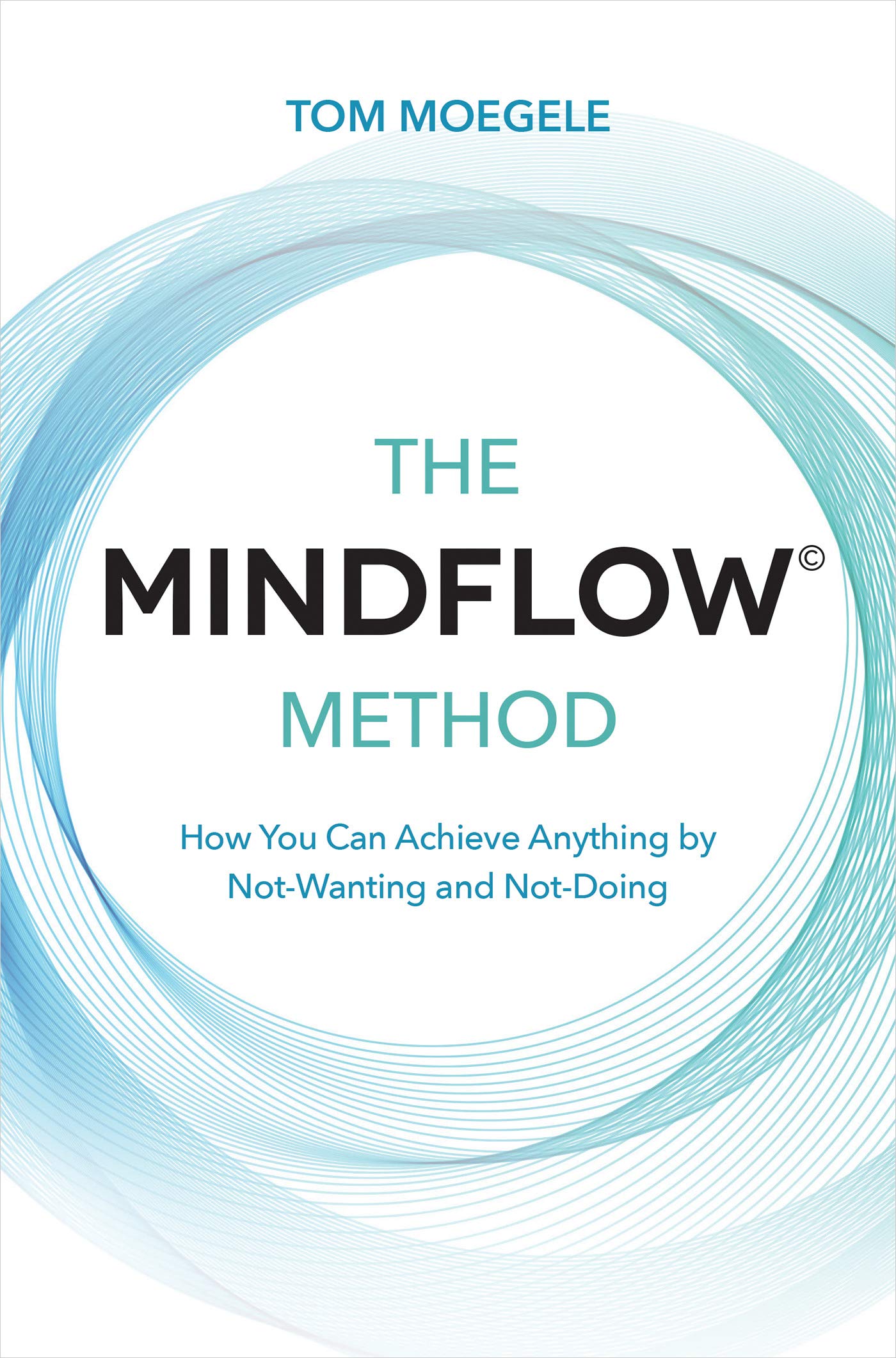 The MINDFLOW© Method: How You Can Achieve Anything by Not-Wanting and ...